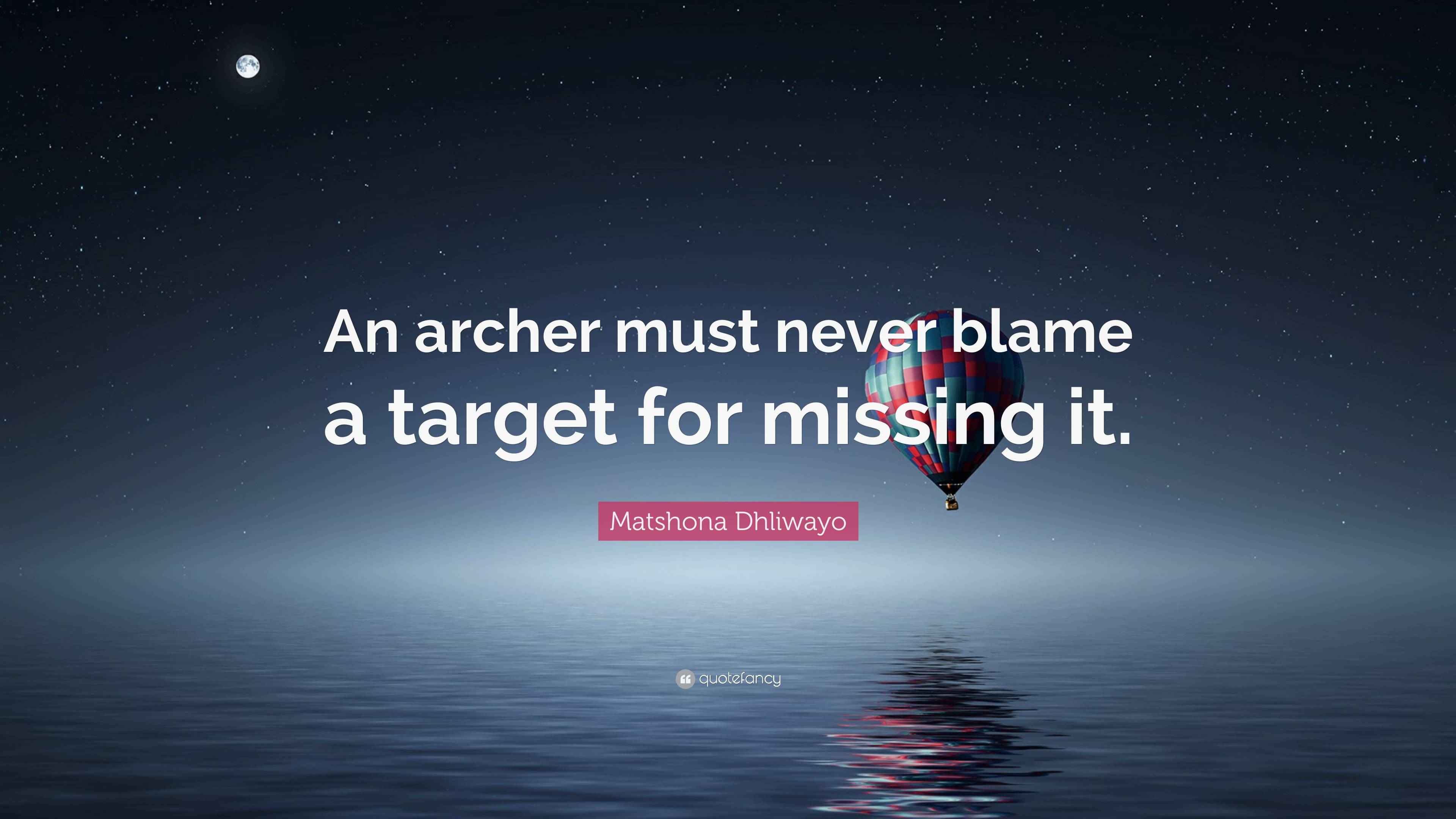 Matshona Dhliwayo Quote: “An archer must never blame a target for ...
