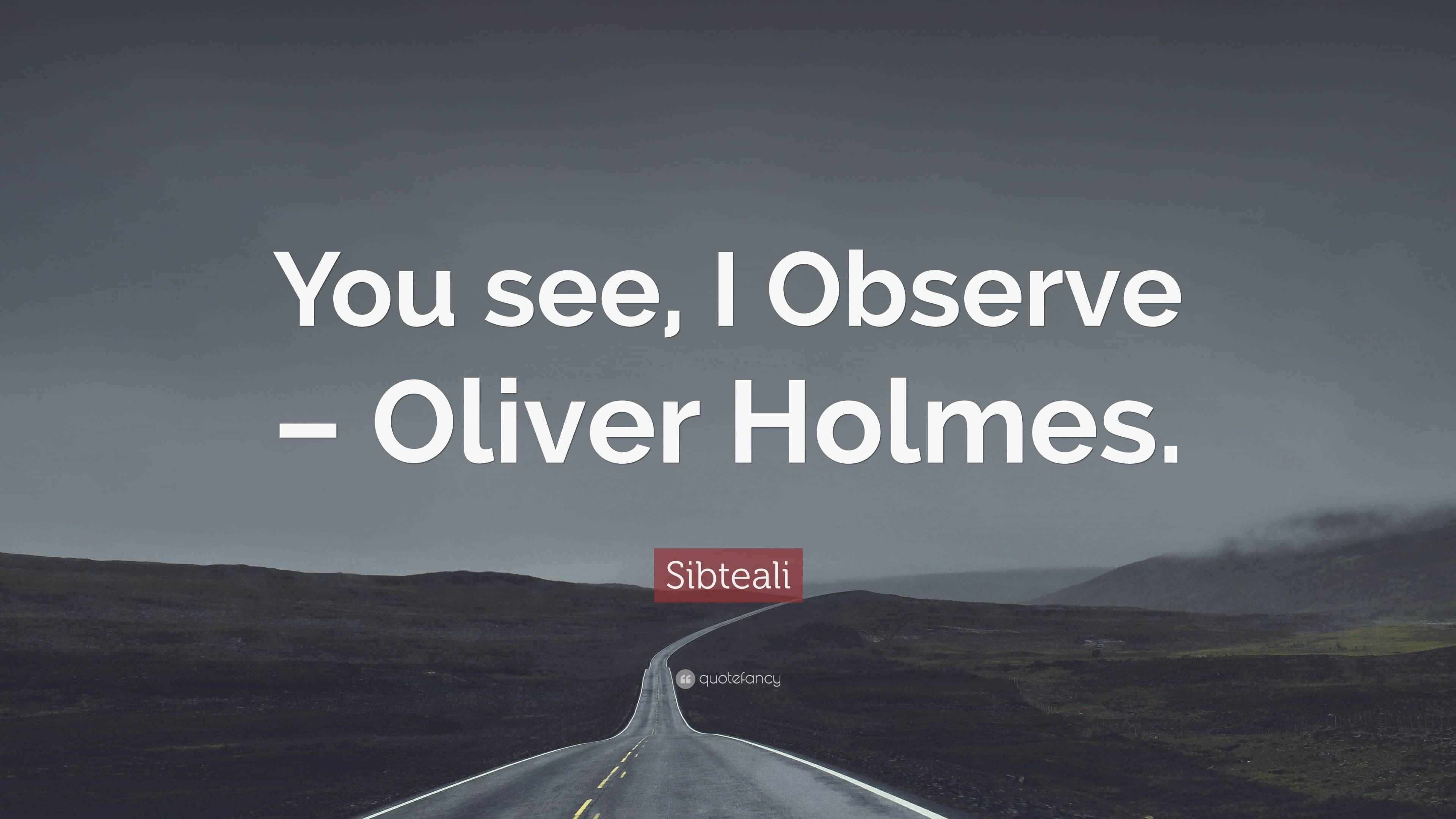 Sibteali Quote: “You see, I Observe – Oliver Holmes.”