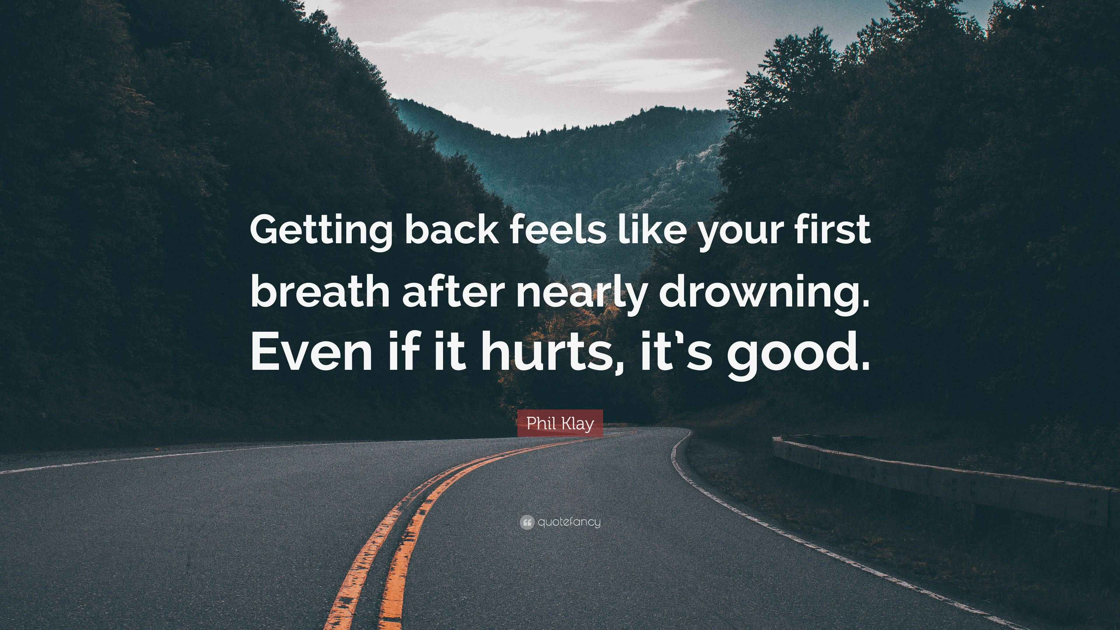 Phil Klay Quote: “Getting back feels like your first breath after nearly drowning. Even if it ...