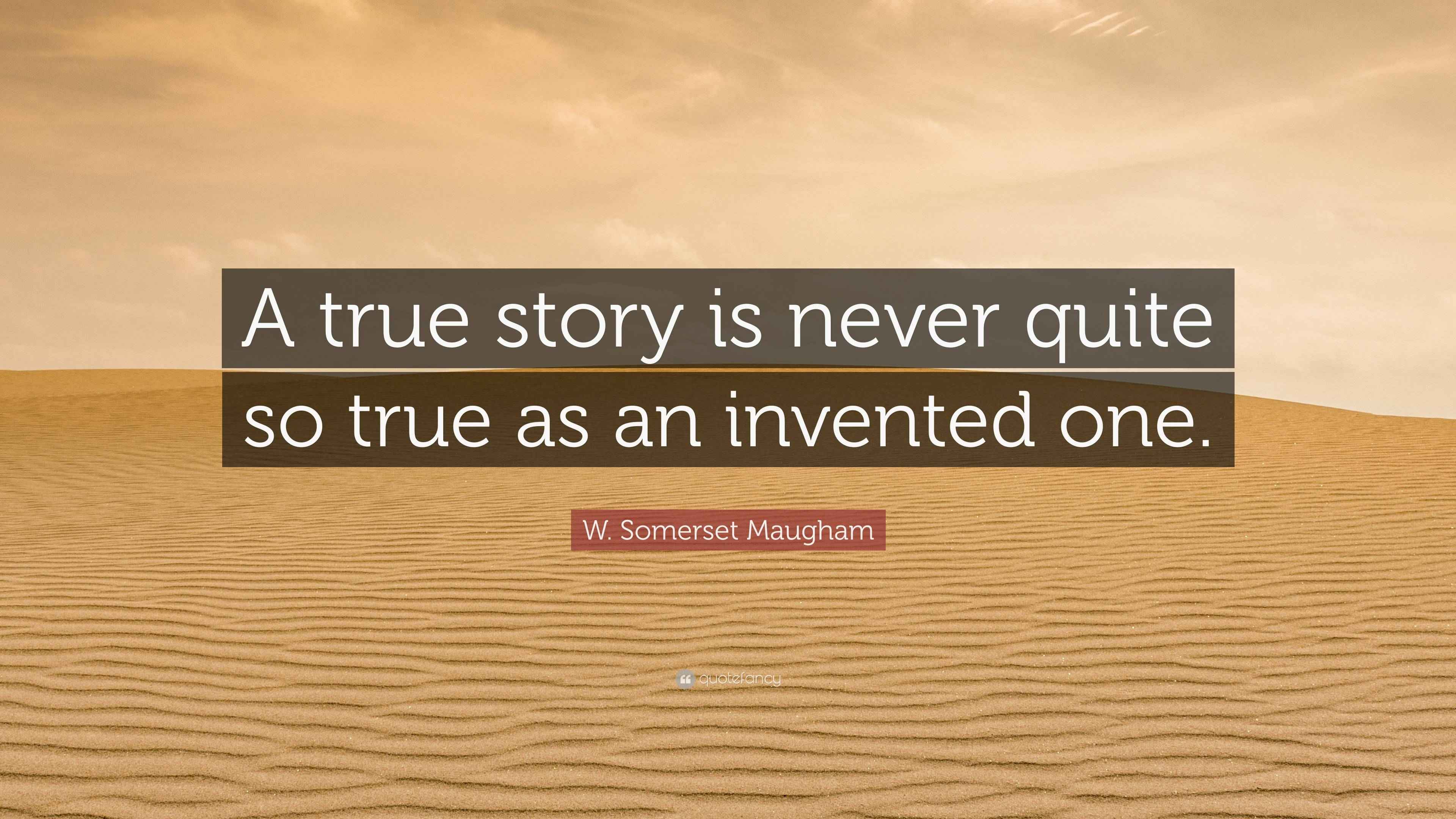 W. Somerset Maugham Quote: “A true story is never quite so true as an ...