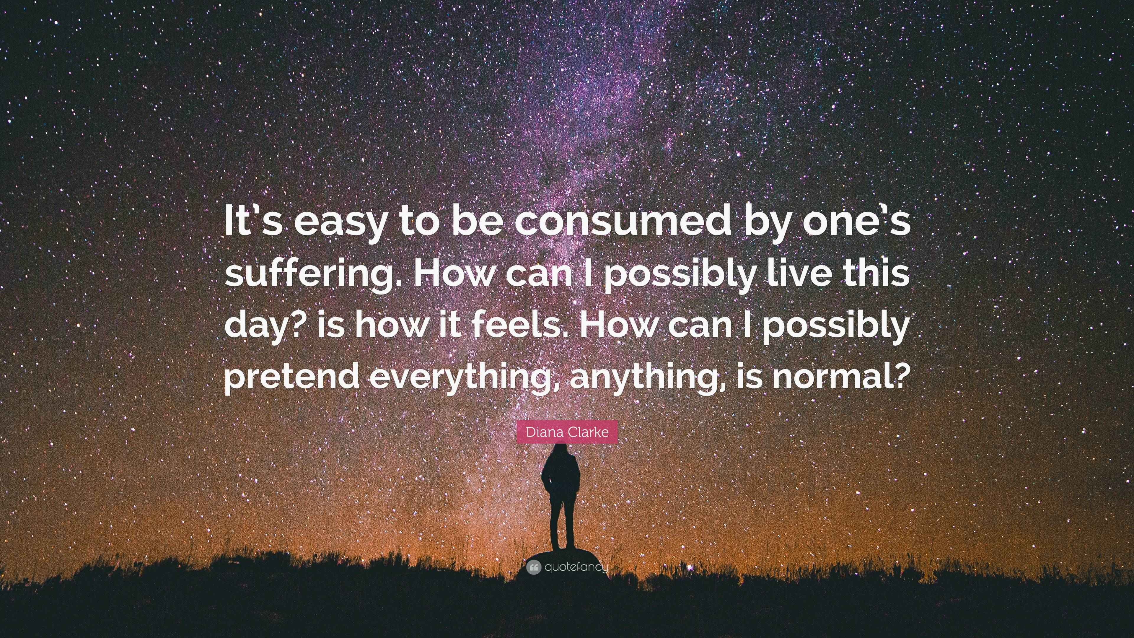 Diana Clarke Quote: “It’s easy to be consumed by one’s suffering. How ...