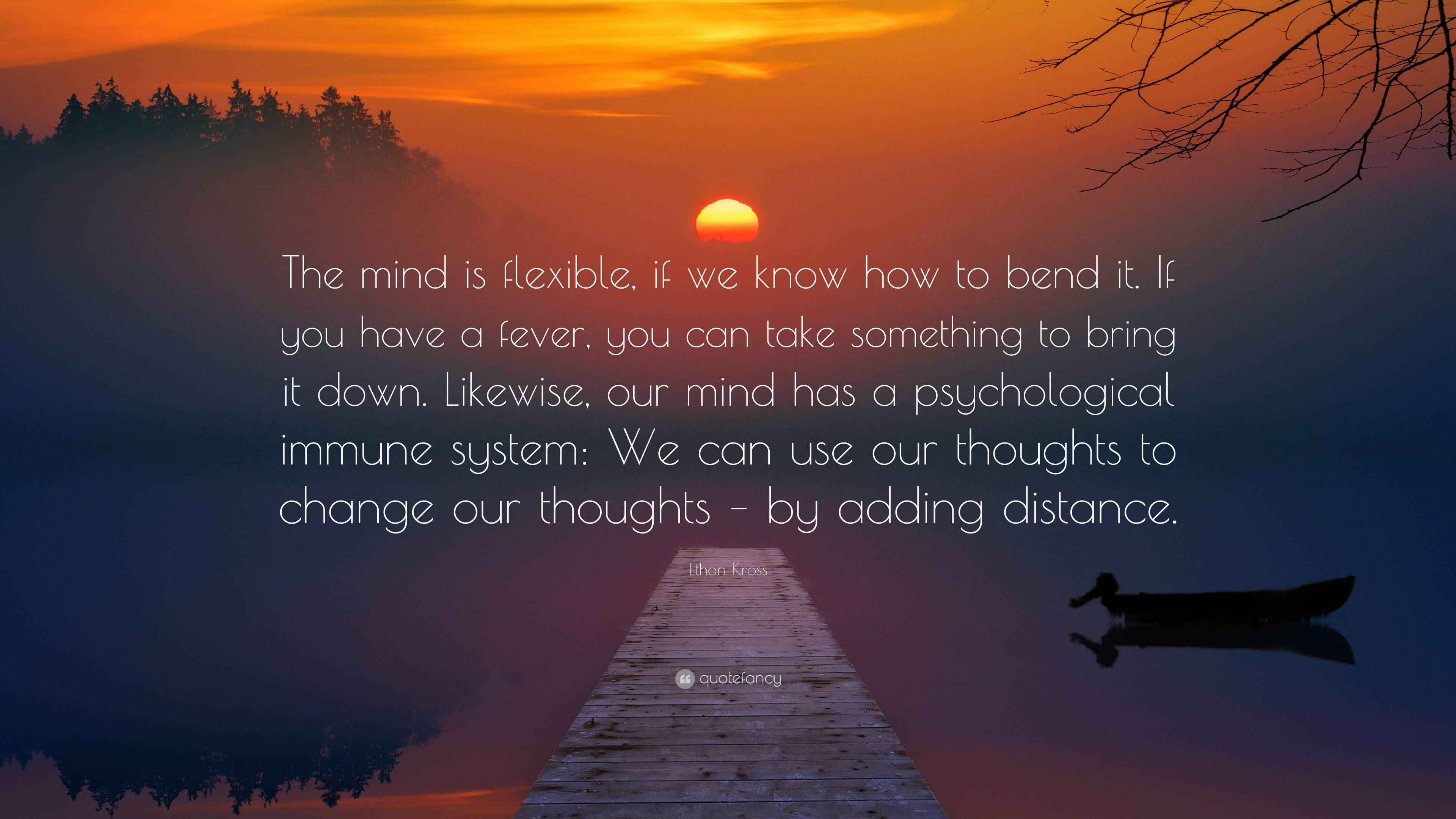Ethan Kross Quote: “The mind is flexible, if we know how to bend it. If ...
