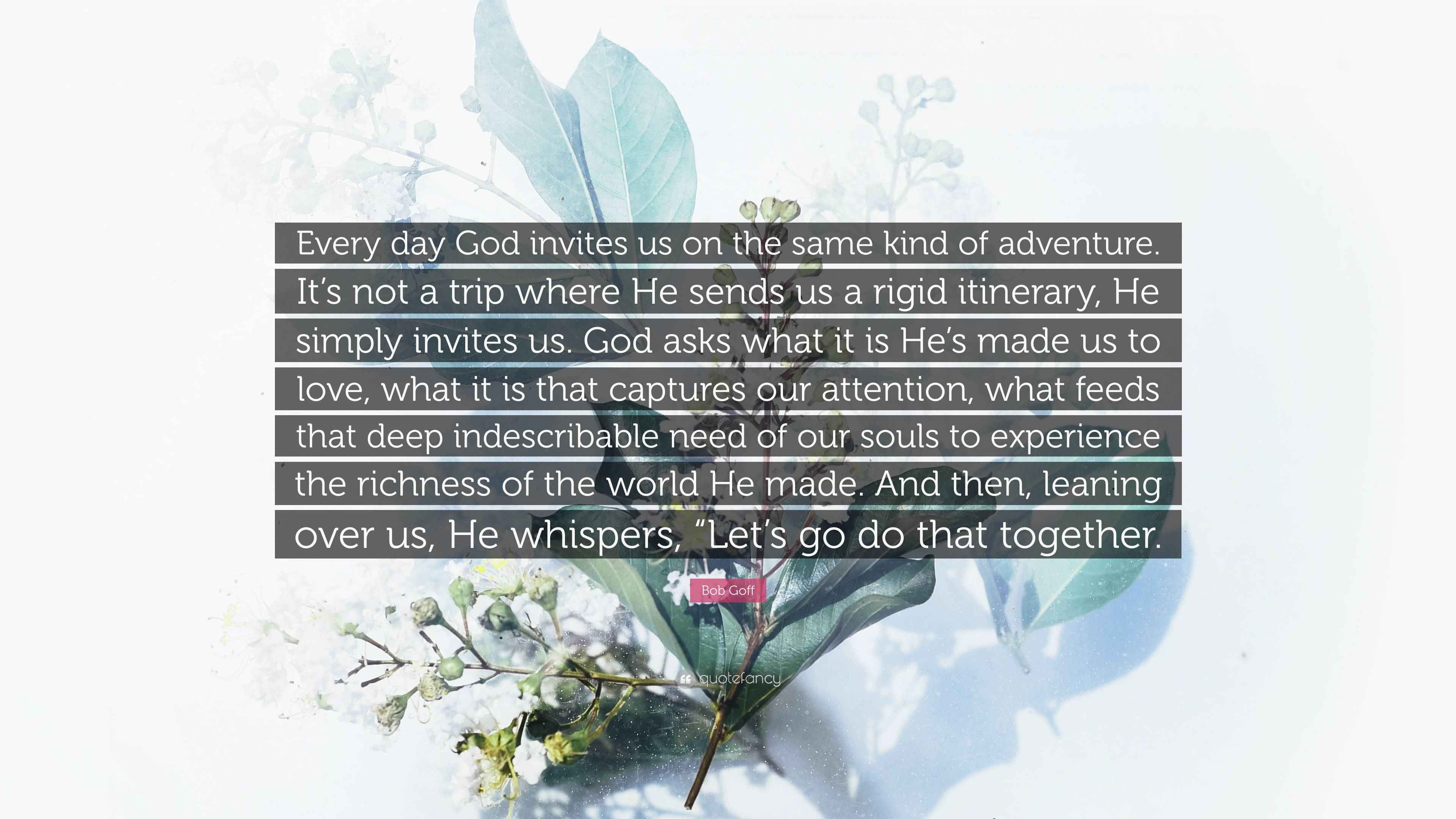 Bob Goff Quote: “Every day God invites us on the same kind of adventure ...