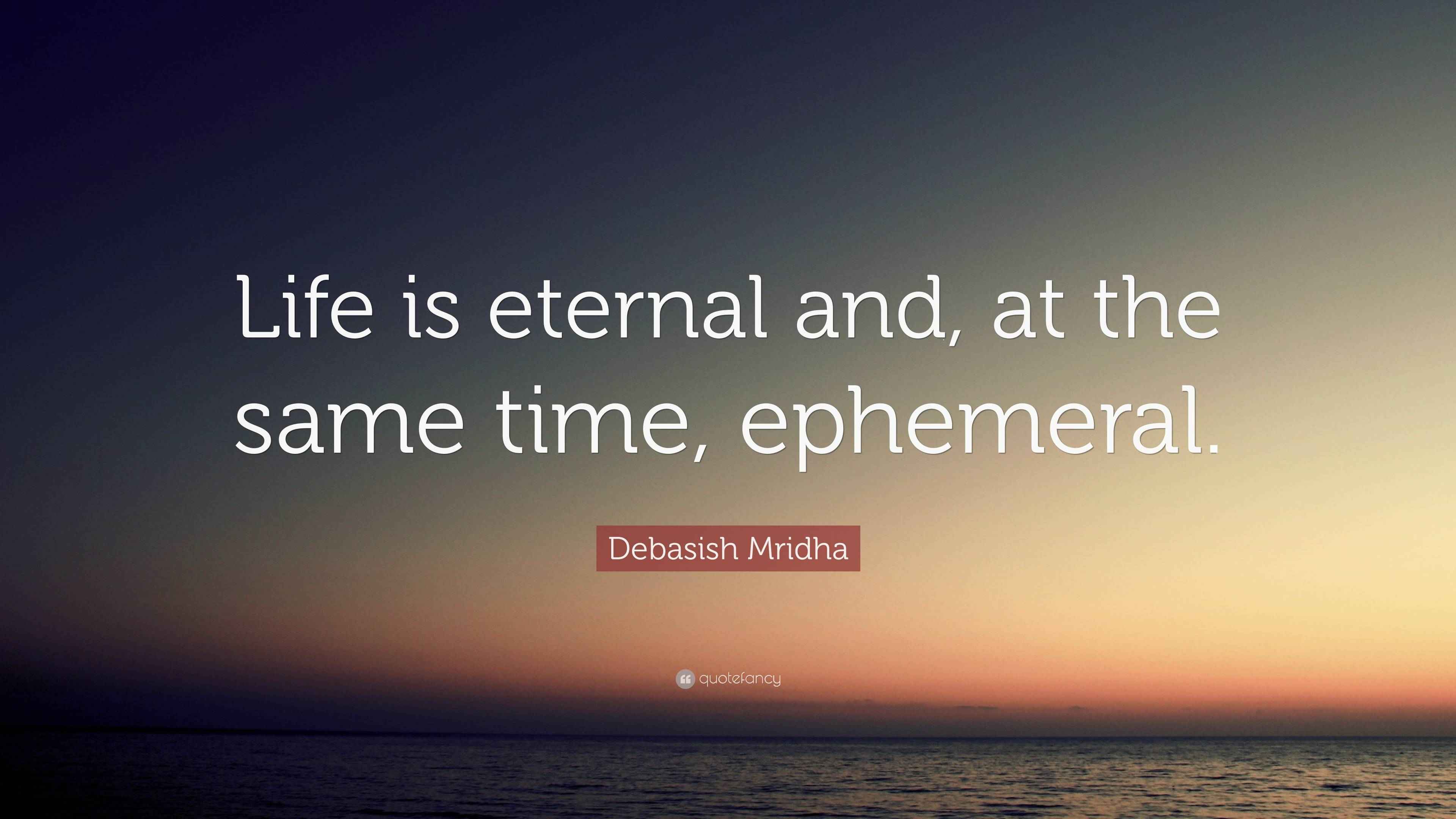 Debasish Mridha Quote: “Life is eternal and, at the same time, ephemeral.”