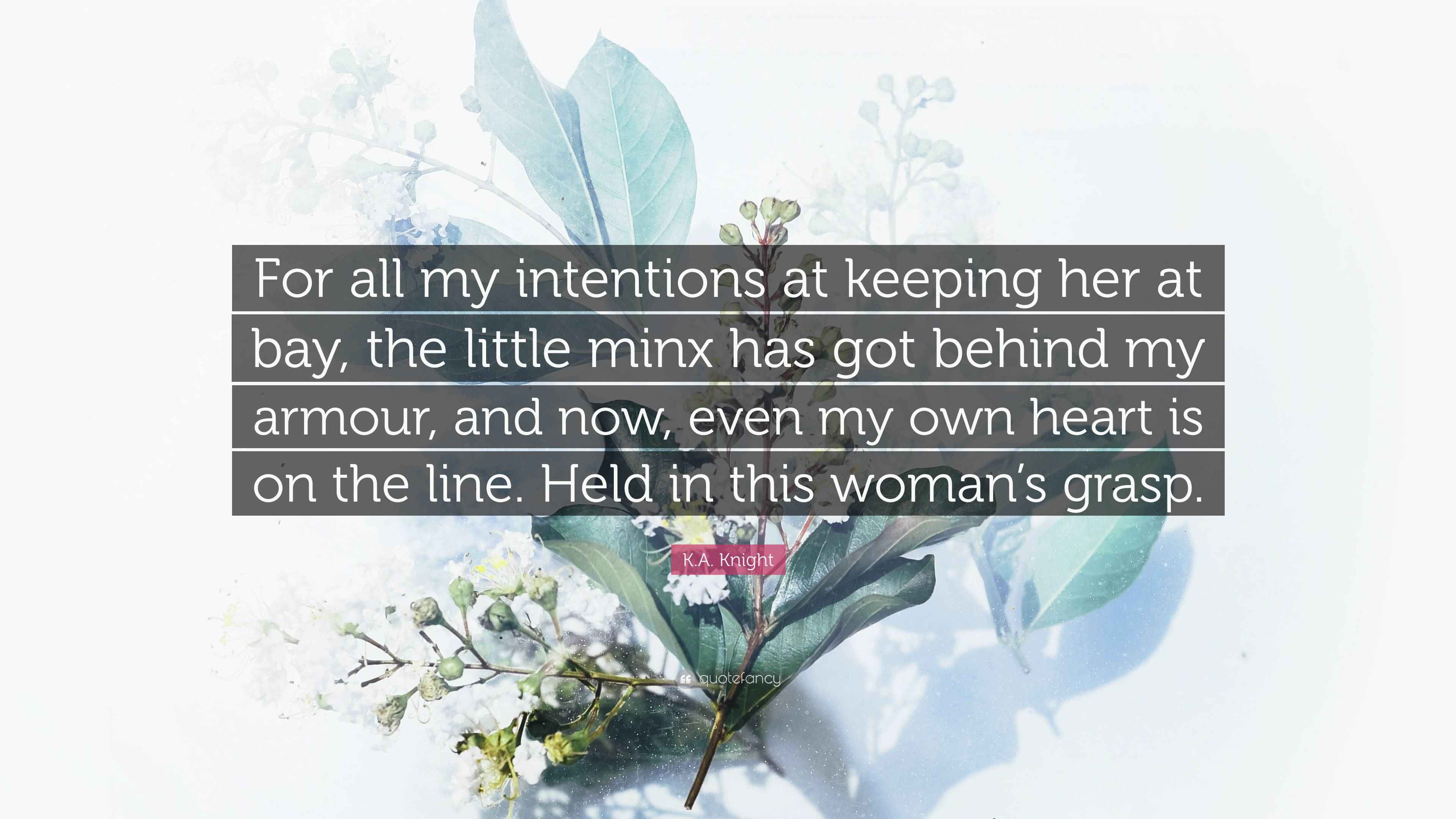 K.A. Knight Quote: “For all my intentions at keeping her at bay, the ...