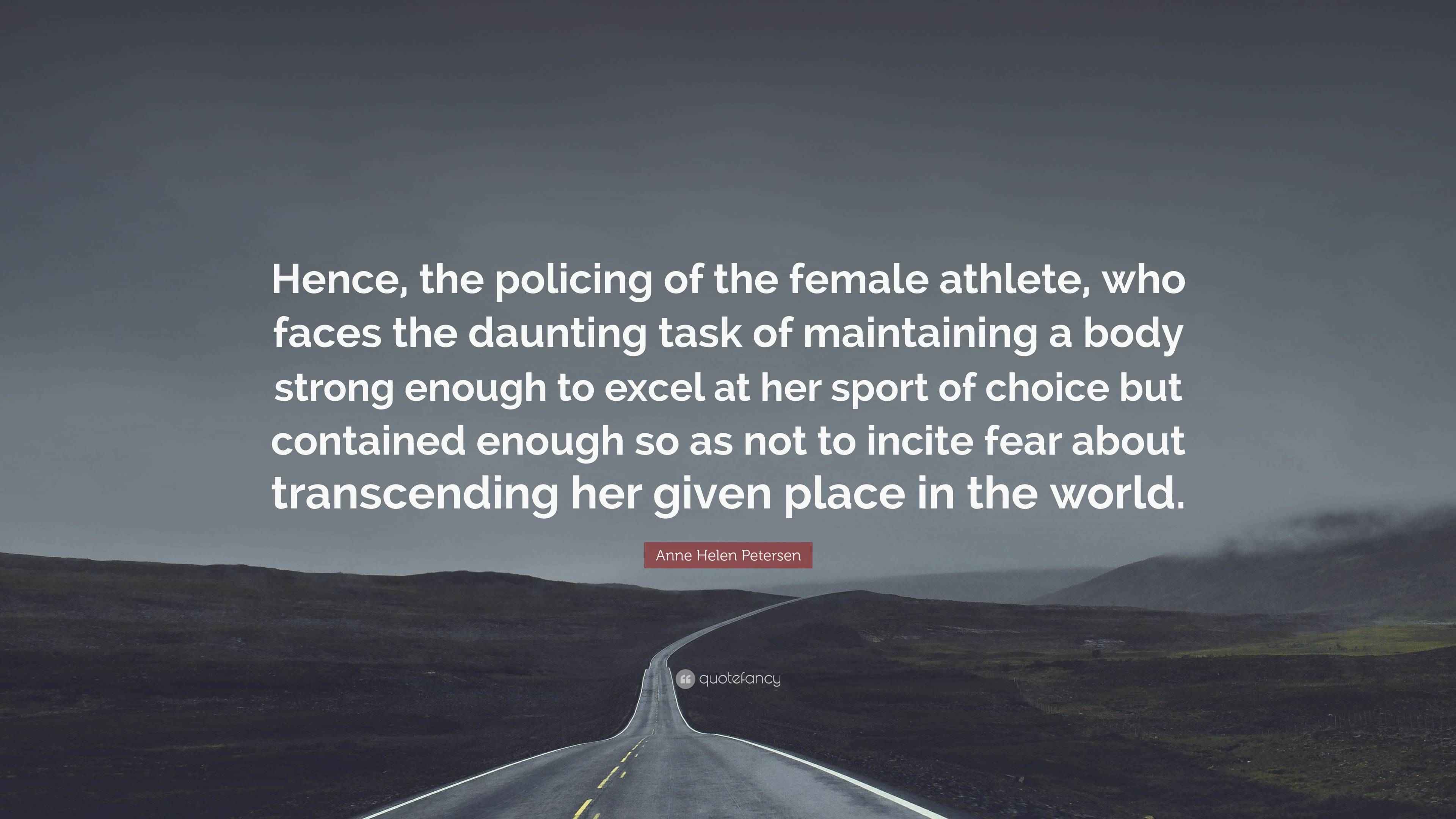 Anne Helen Petersen Quote: “Hence, the policing of the female athlete ...