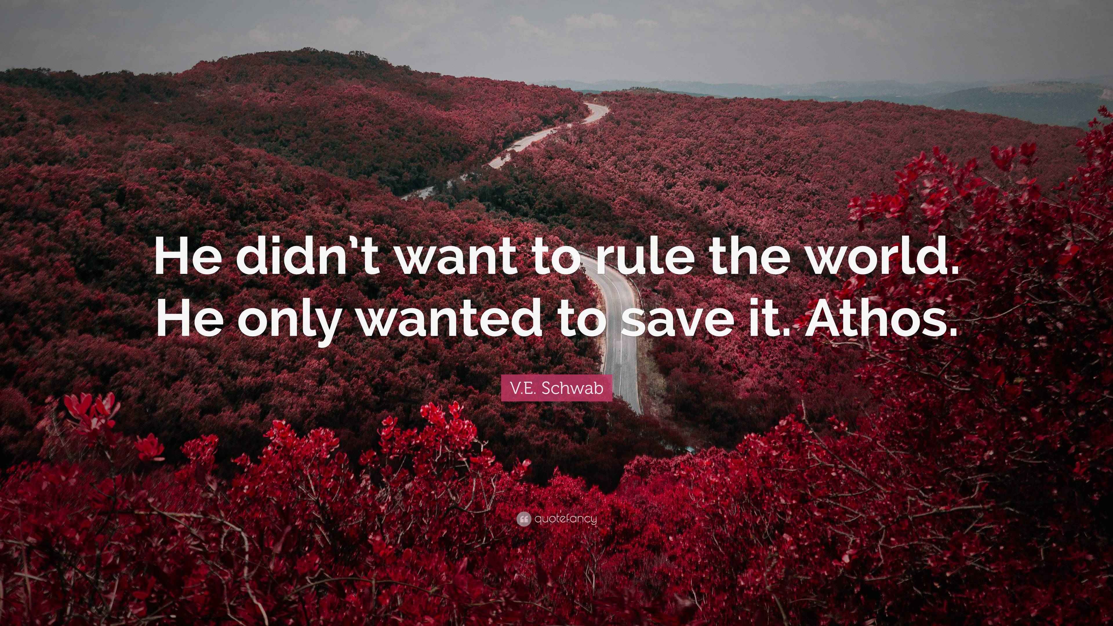 V.E. Schwab Quote: “He didn’t want to rule the world. He only wanted to save it. Athos.”