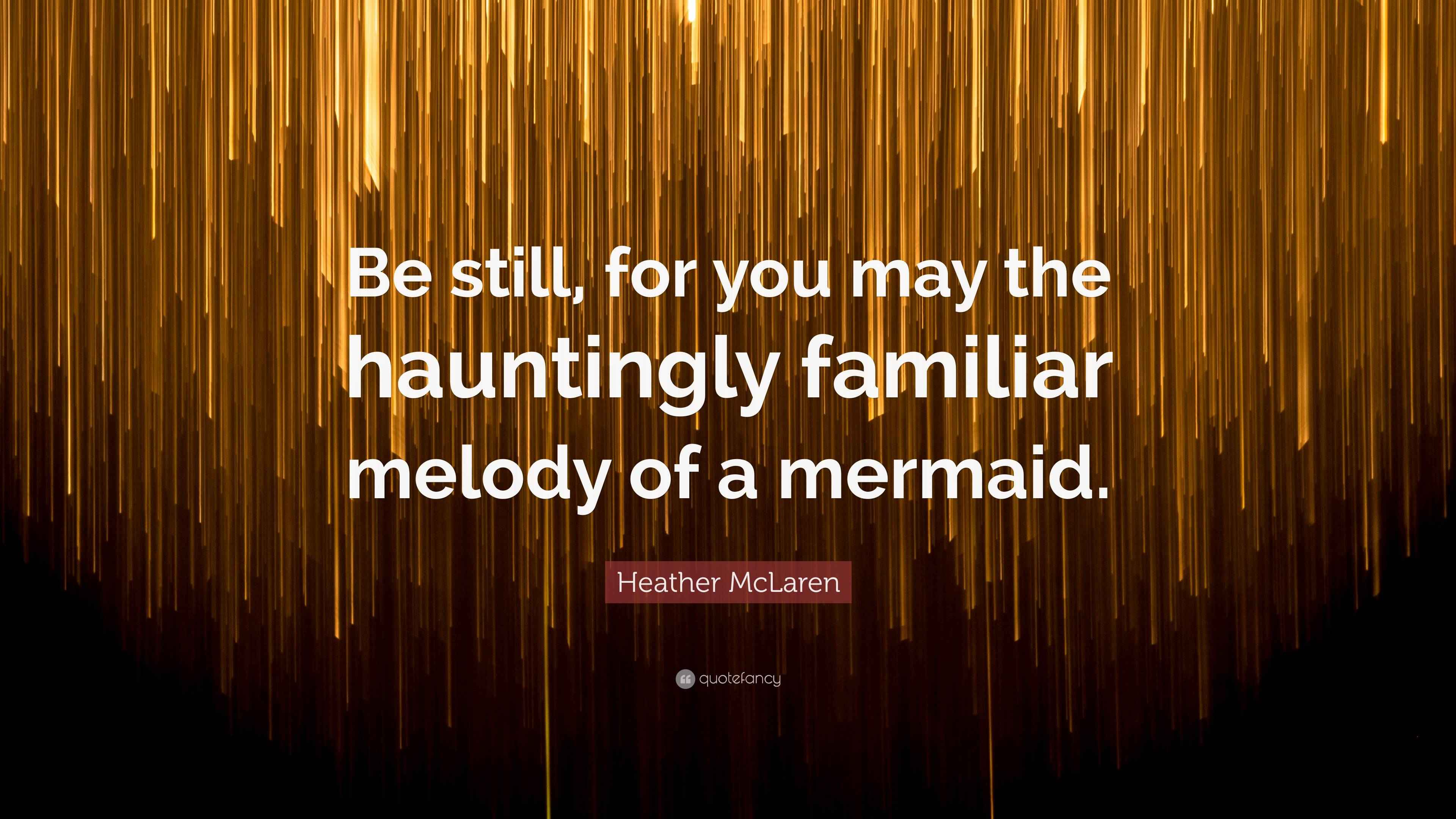 Heather McLaren Quote: “Be still, for you may the hauntingly familiar ...