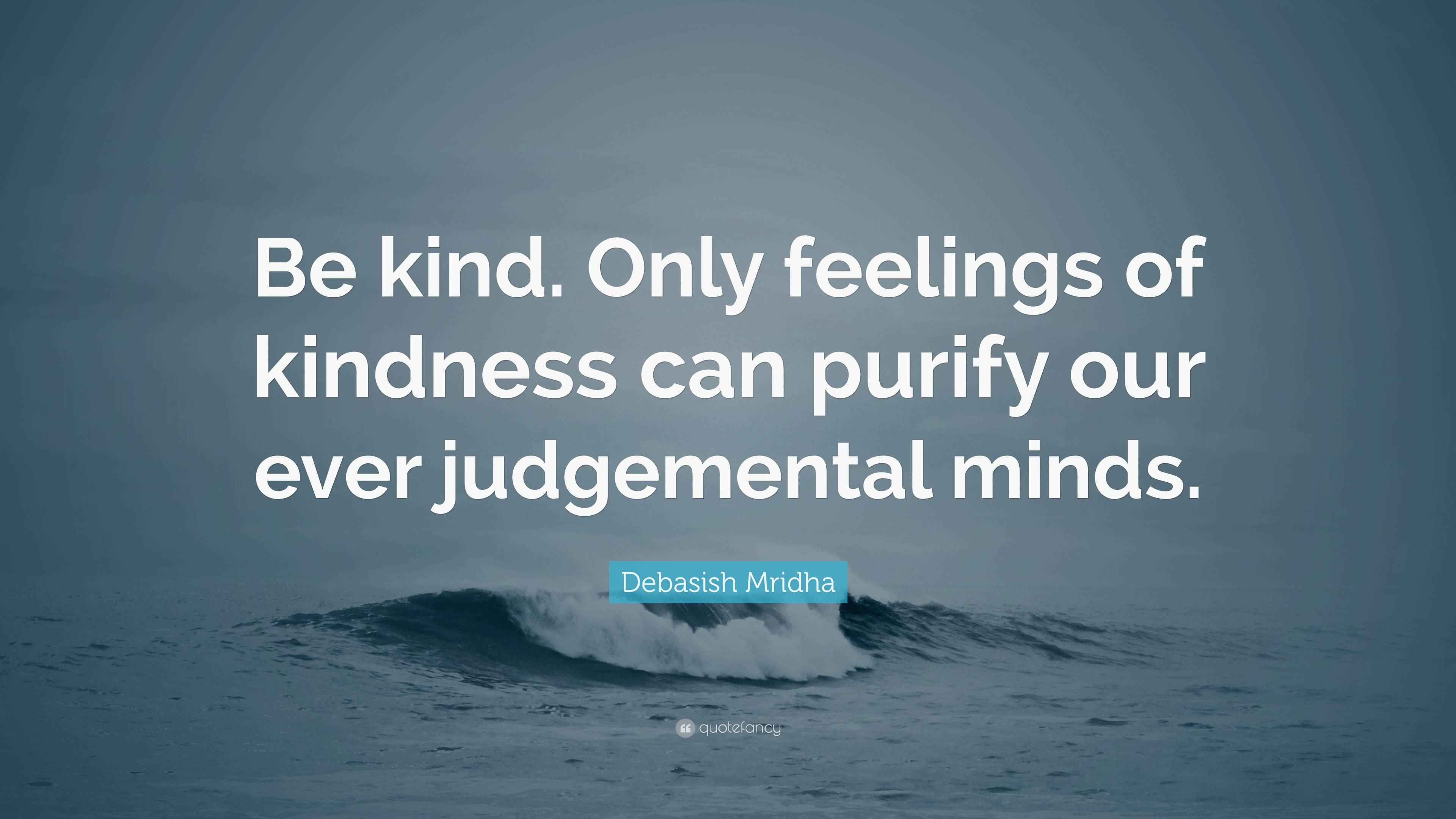 Debasish Mridha Quote: “Be kind. Only feelings of kindness can purify ...