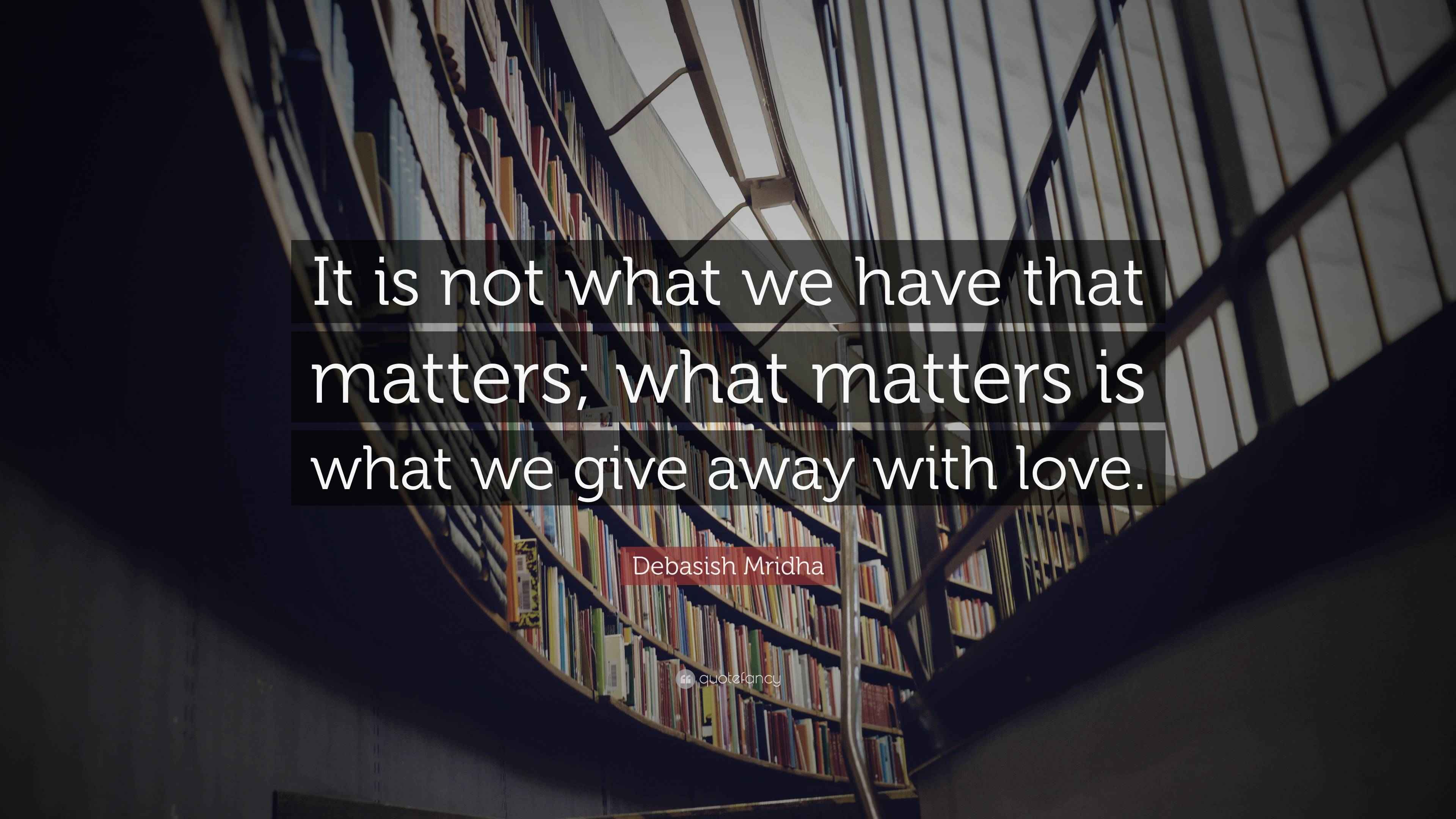 Debasish Mridha Quote: “It is not what we have that matters; what ...