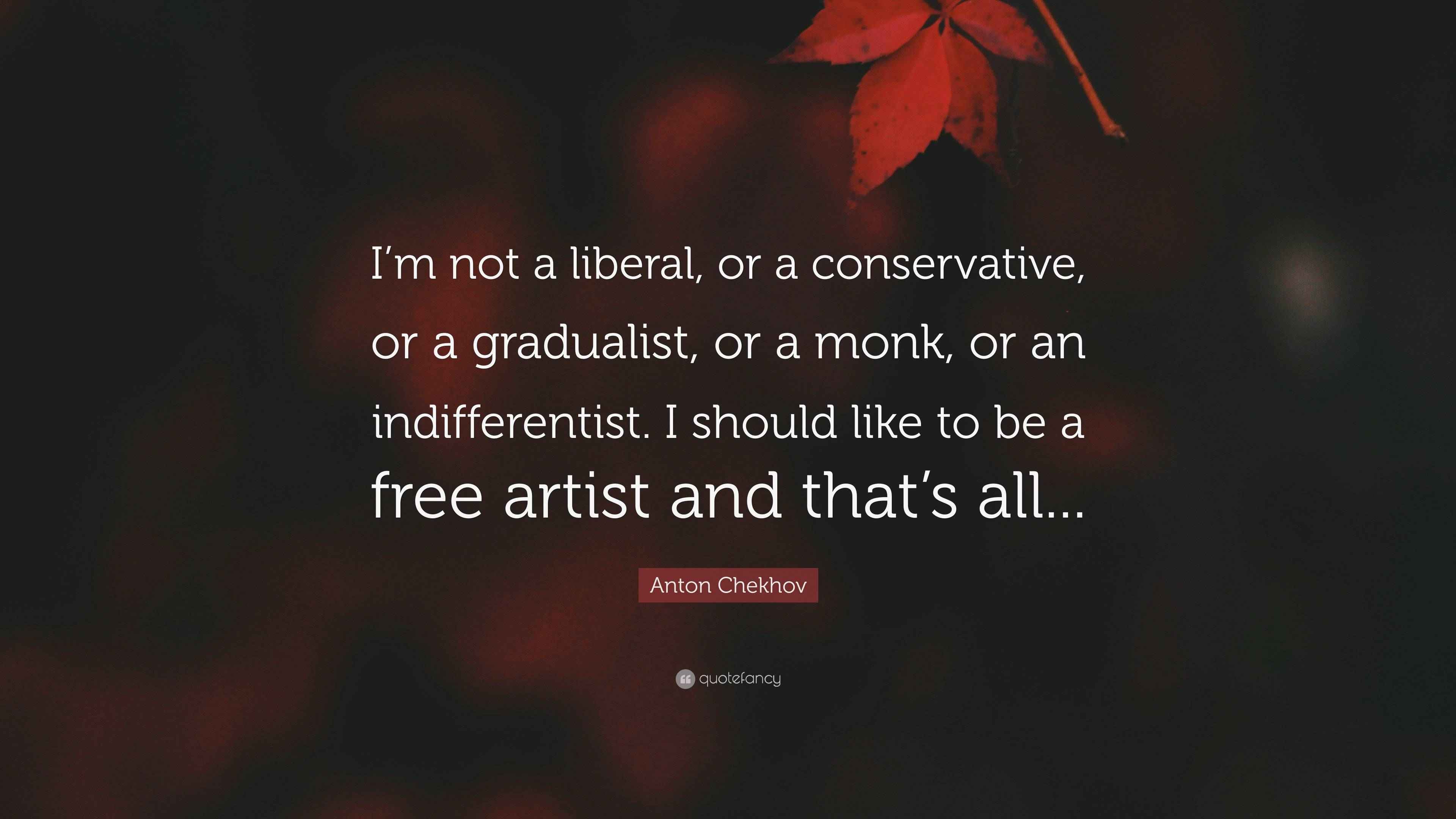 Anton Chekhov Quote: “I’m not a liberal, or a conservative, or a ...