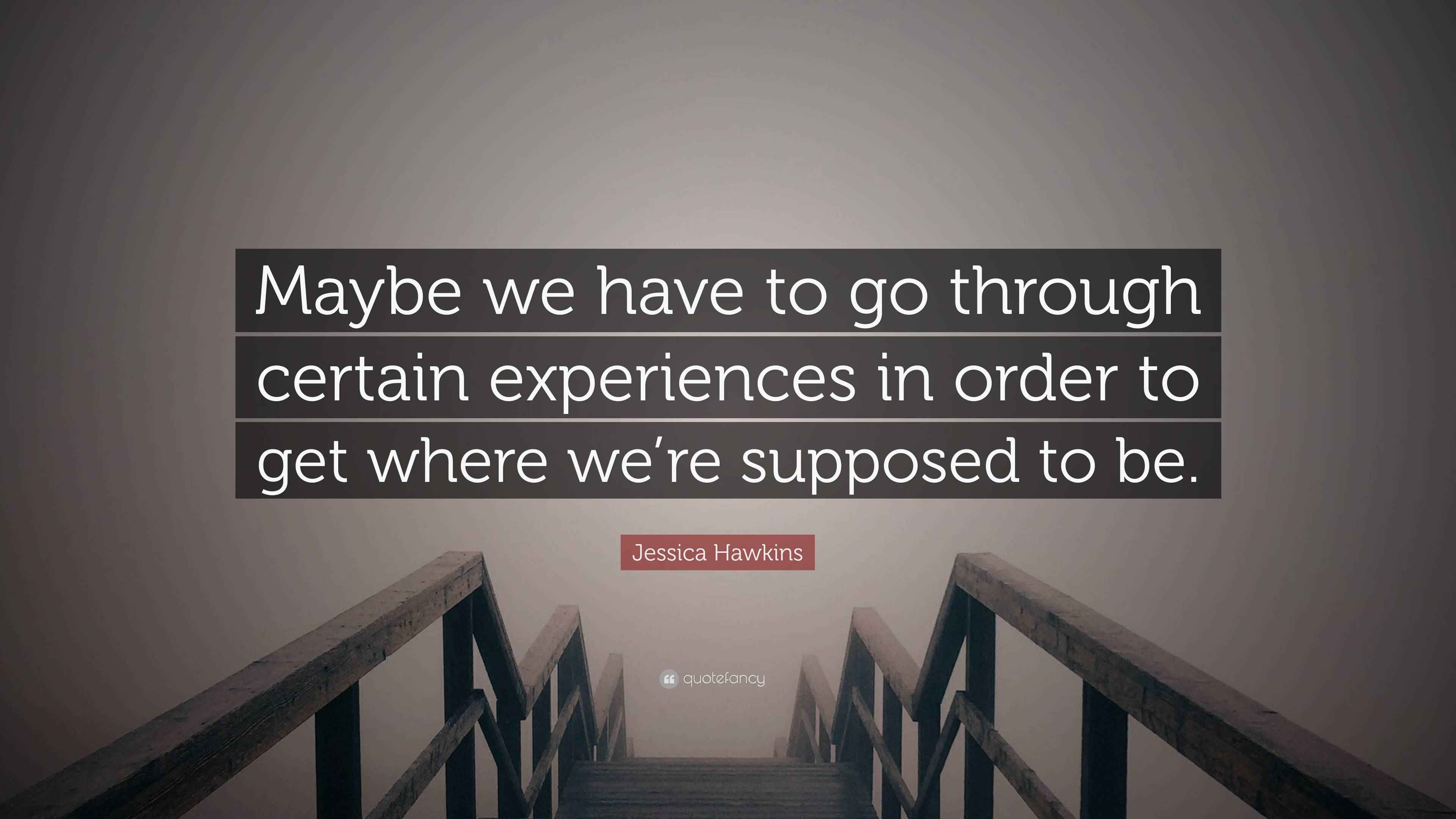 Jessica Hawkins Quote: “Maybe we have to go through certain experiences ...