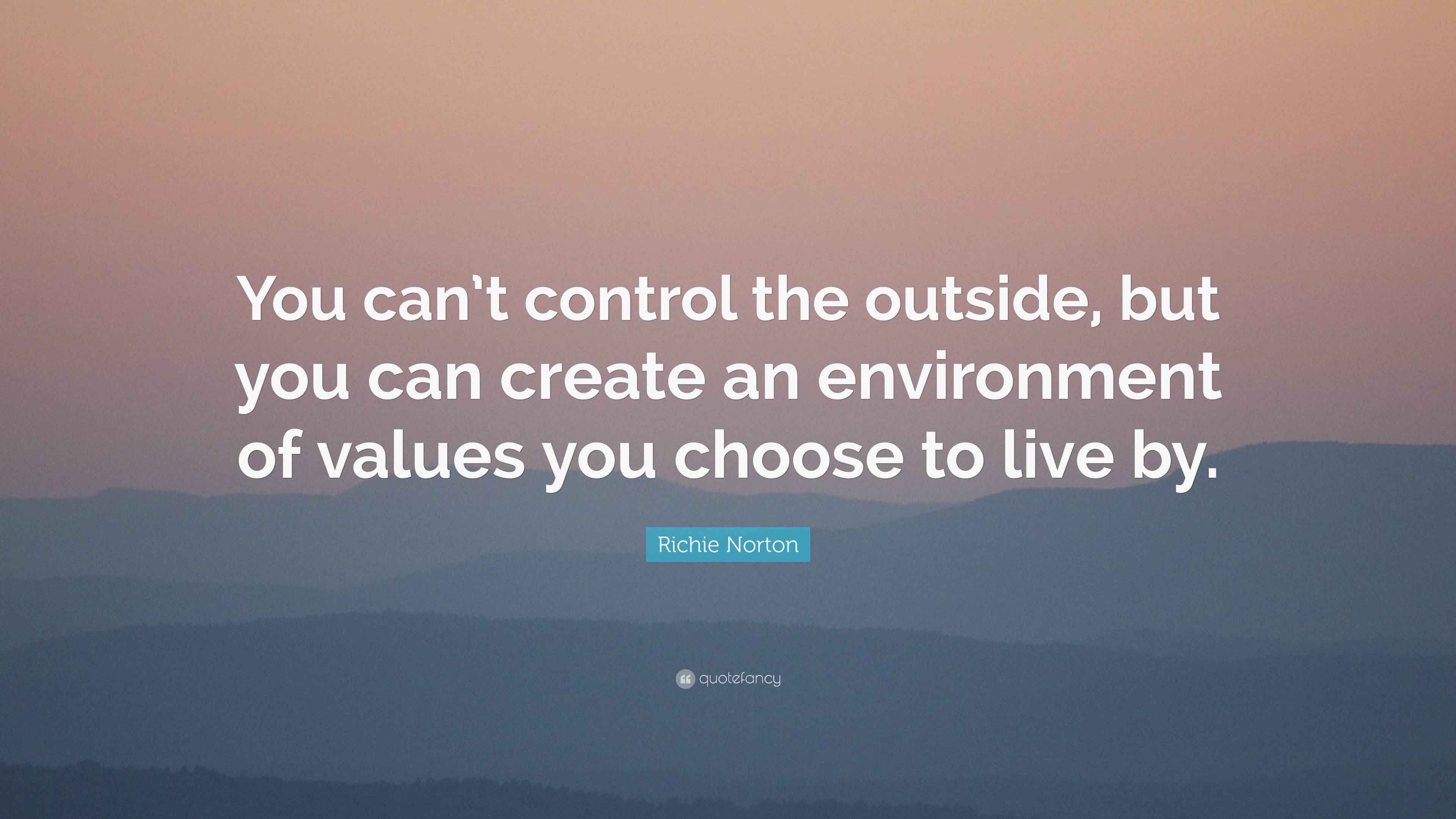 Richie Norton Quote: “You can’t control the outside, but you can create ...