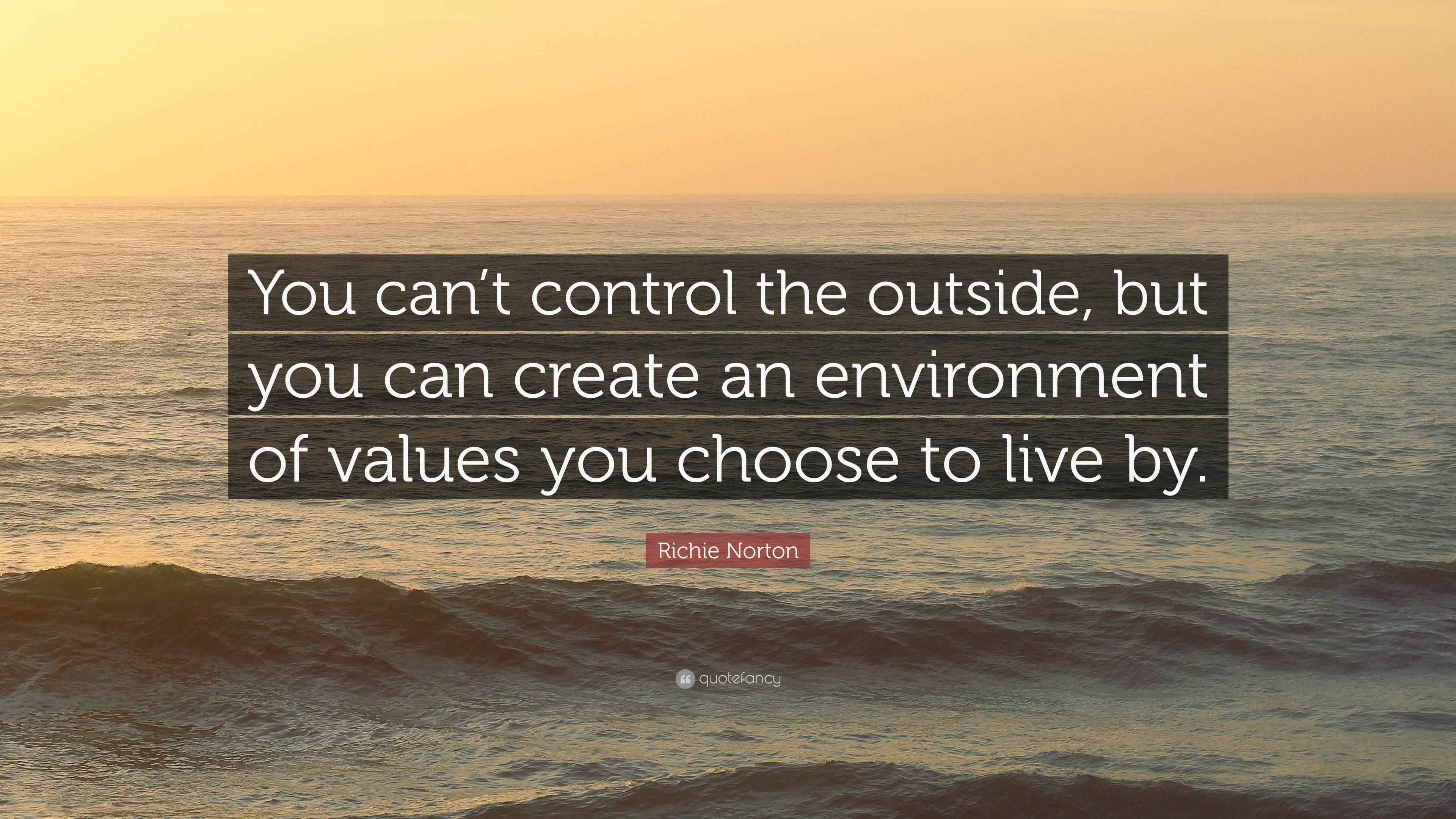 Richie Norton Quote: “You can’t control the outside, but you can create ...