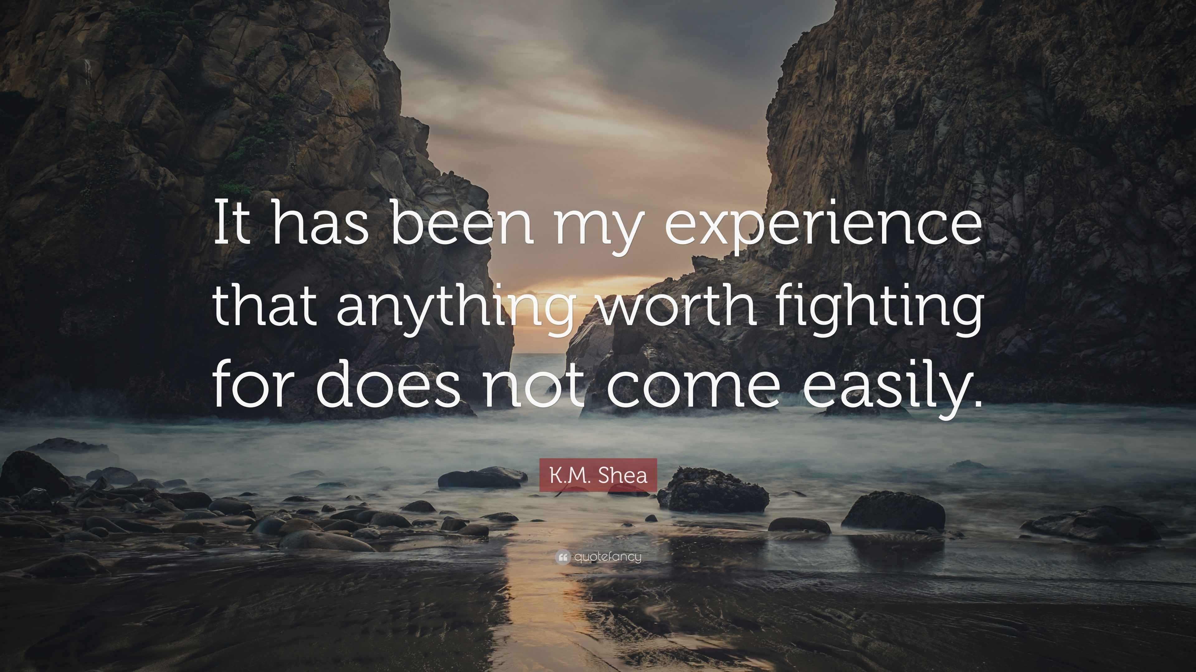 K.M. Shea Quote: “It has been my experience that anything worth ...