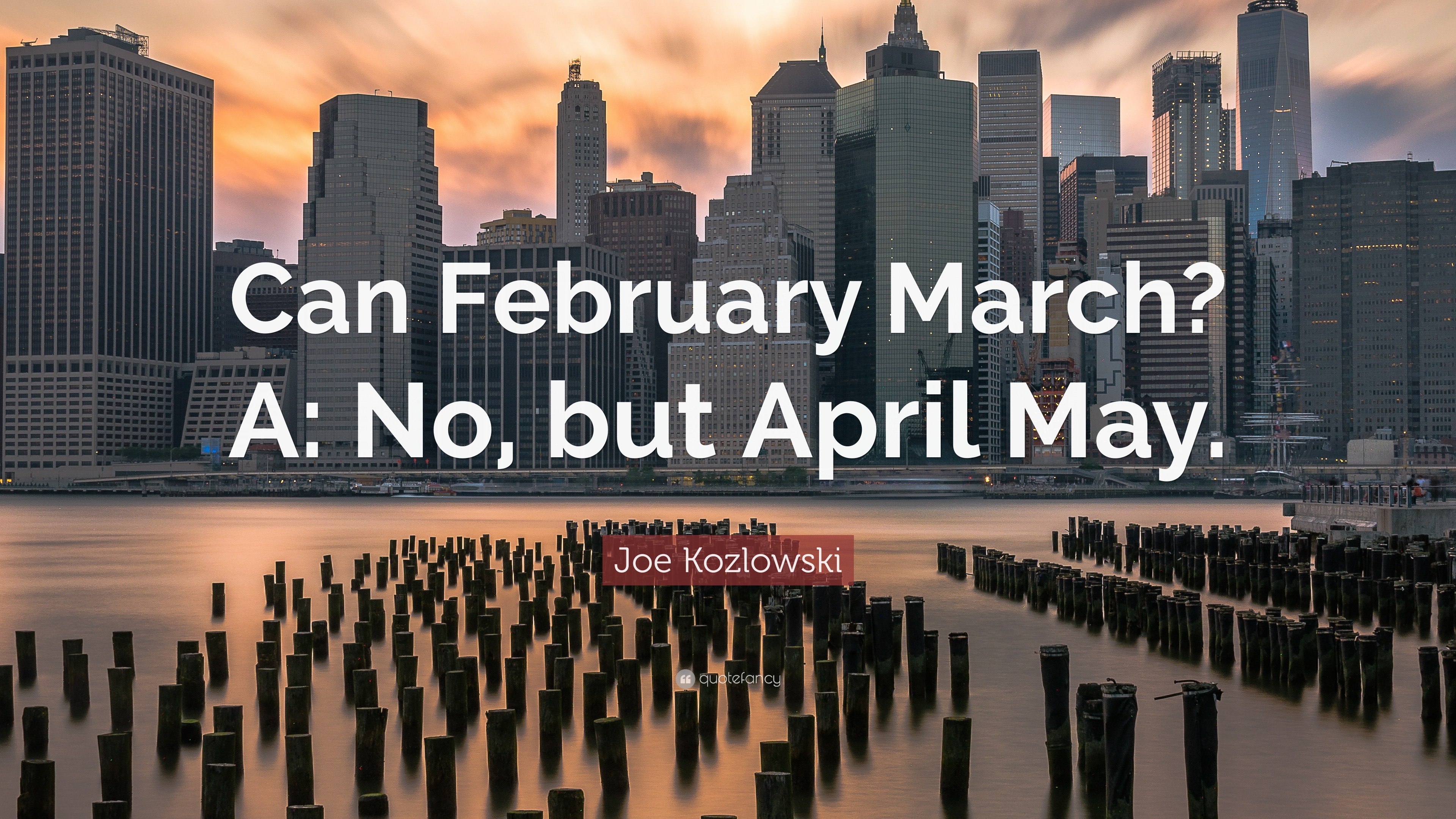 Joe Kozlowski Quote: “Can February March? A: No, but April May.”
