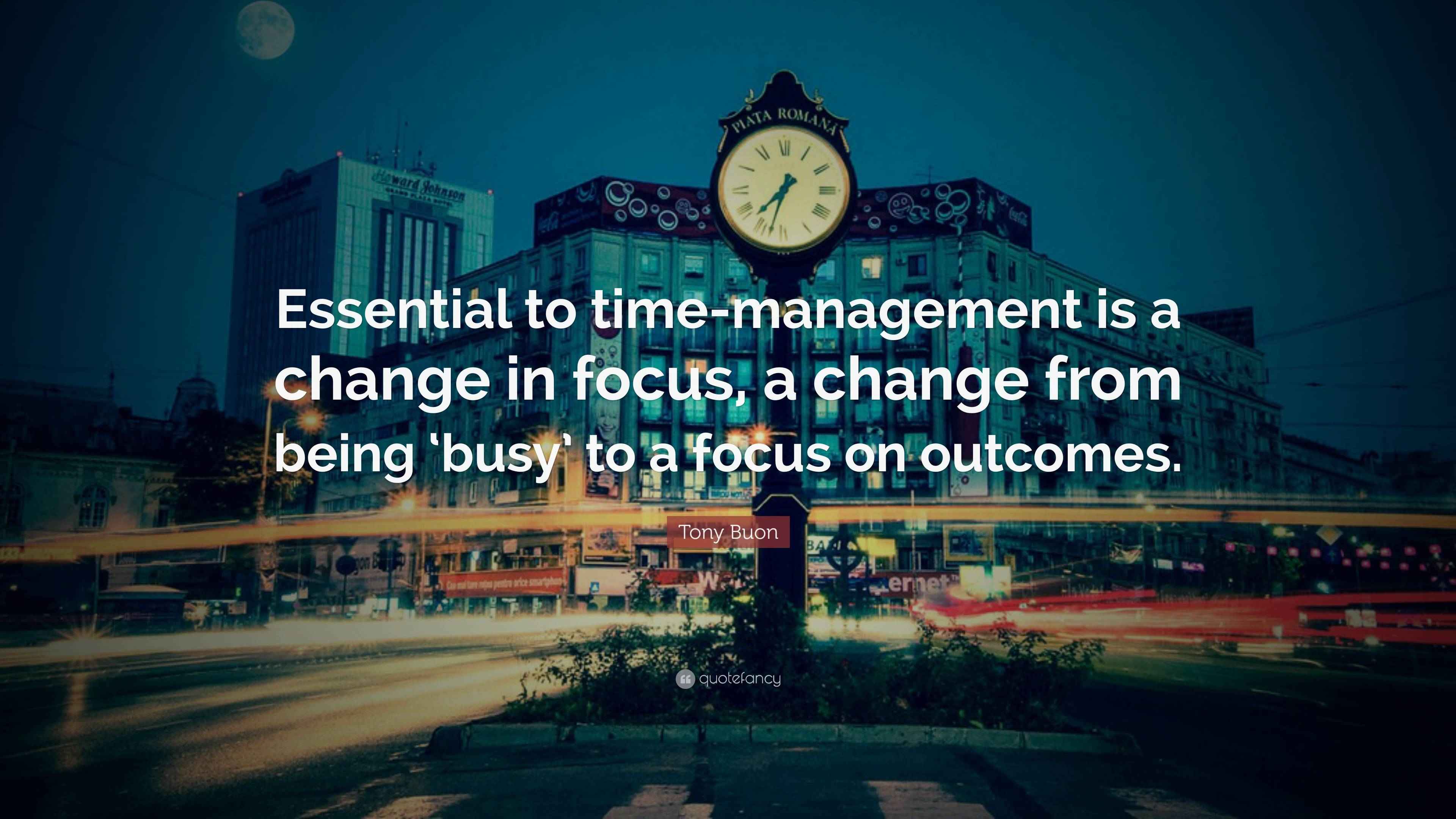 Tony Buon Quote: “Essential to time-management is a change in focus, a ...