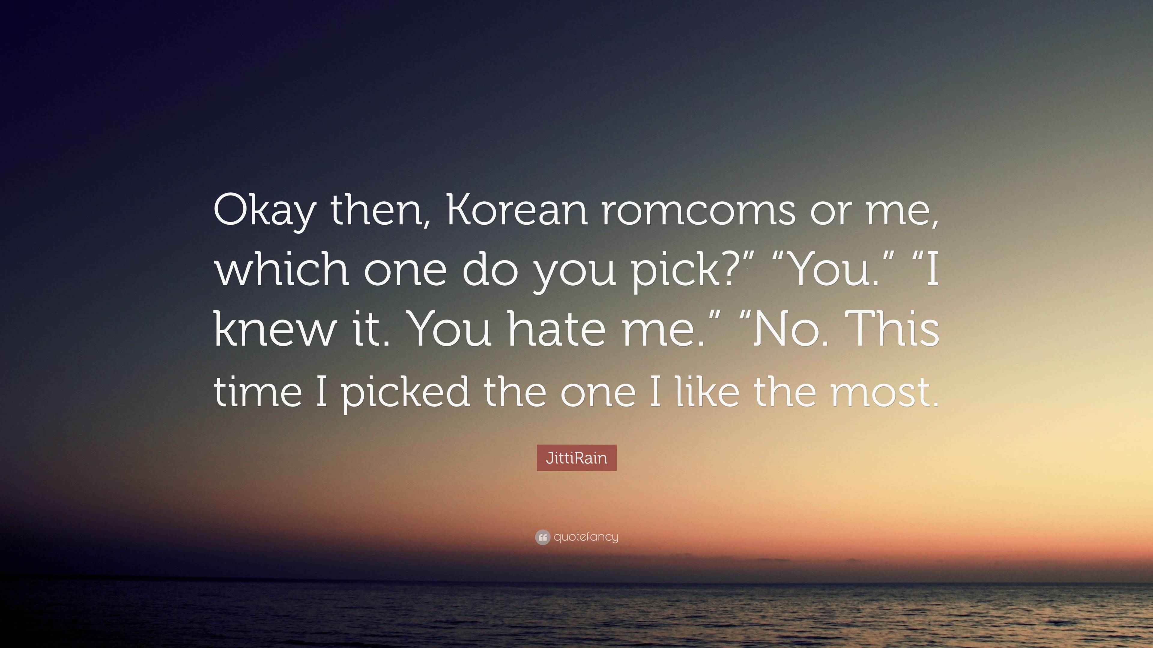 JittiRain Quote: “Okay then, Korean romcoms or me, which one do you ...