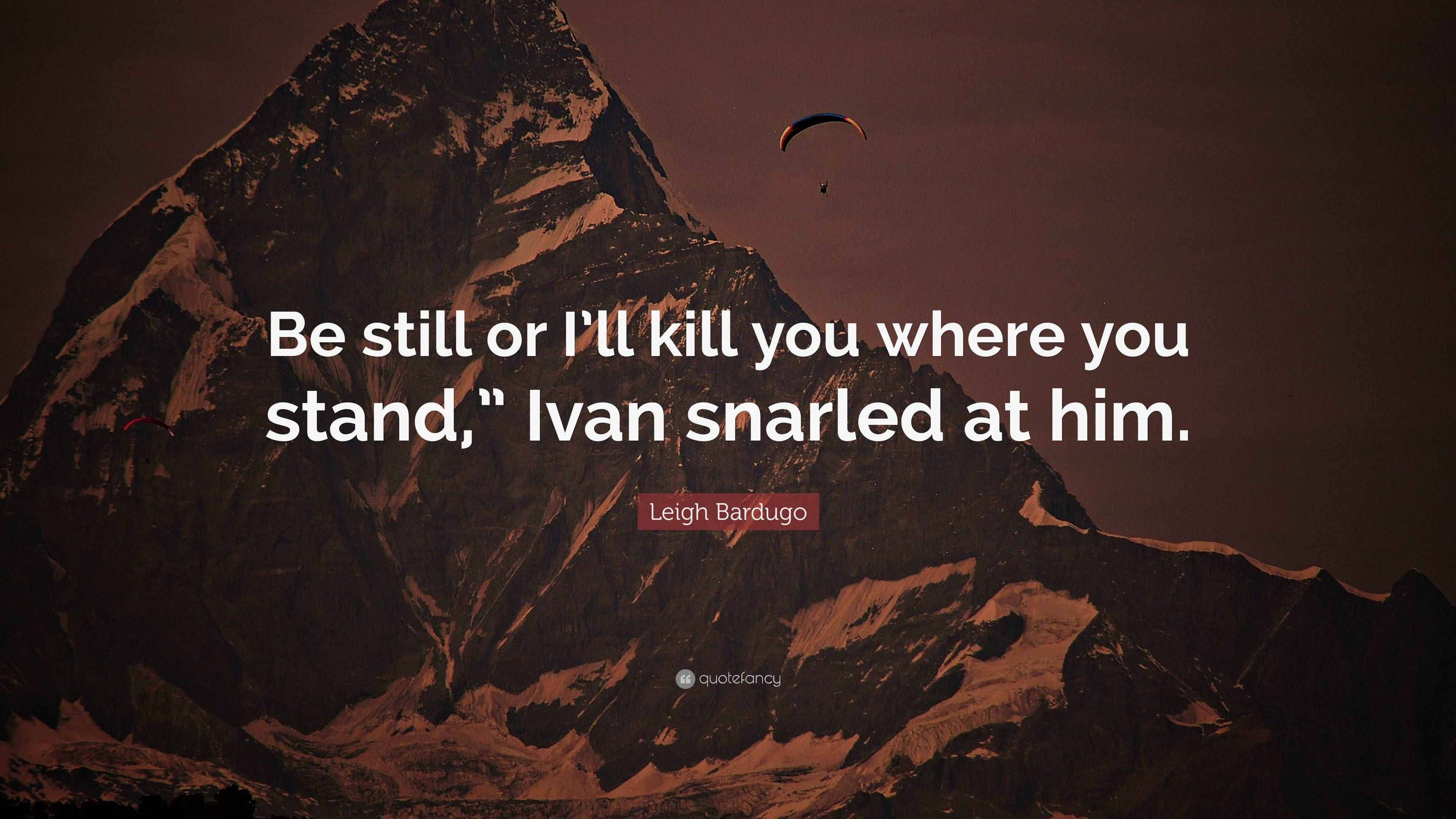 Leigh Bardugo Quote: “Be still or I’ll kill you where you stand,” Ivan ...