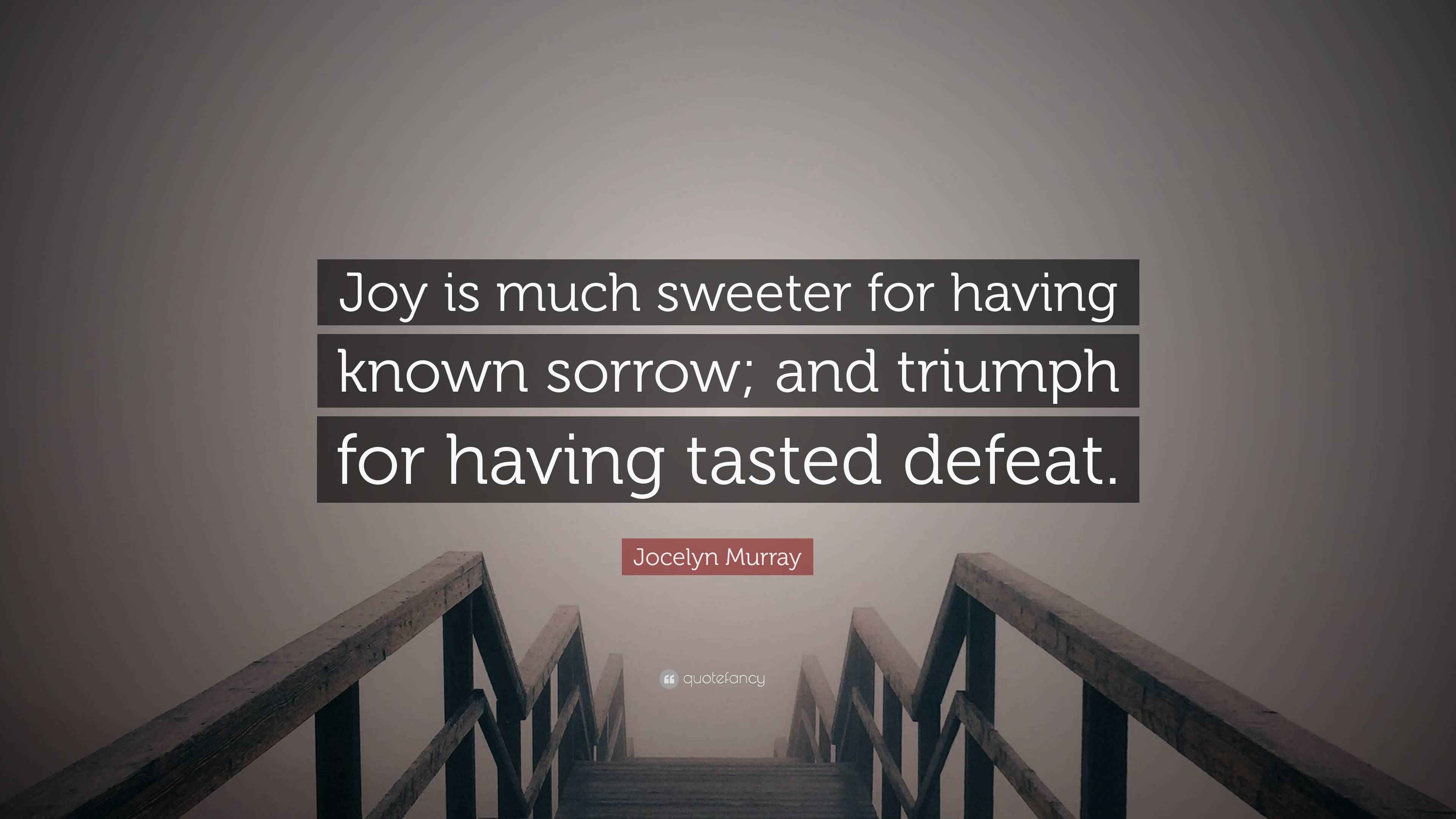 Jocelyn Murray Quote: “Joy is much sweeter for having known sorrow; and ...
