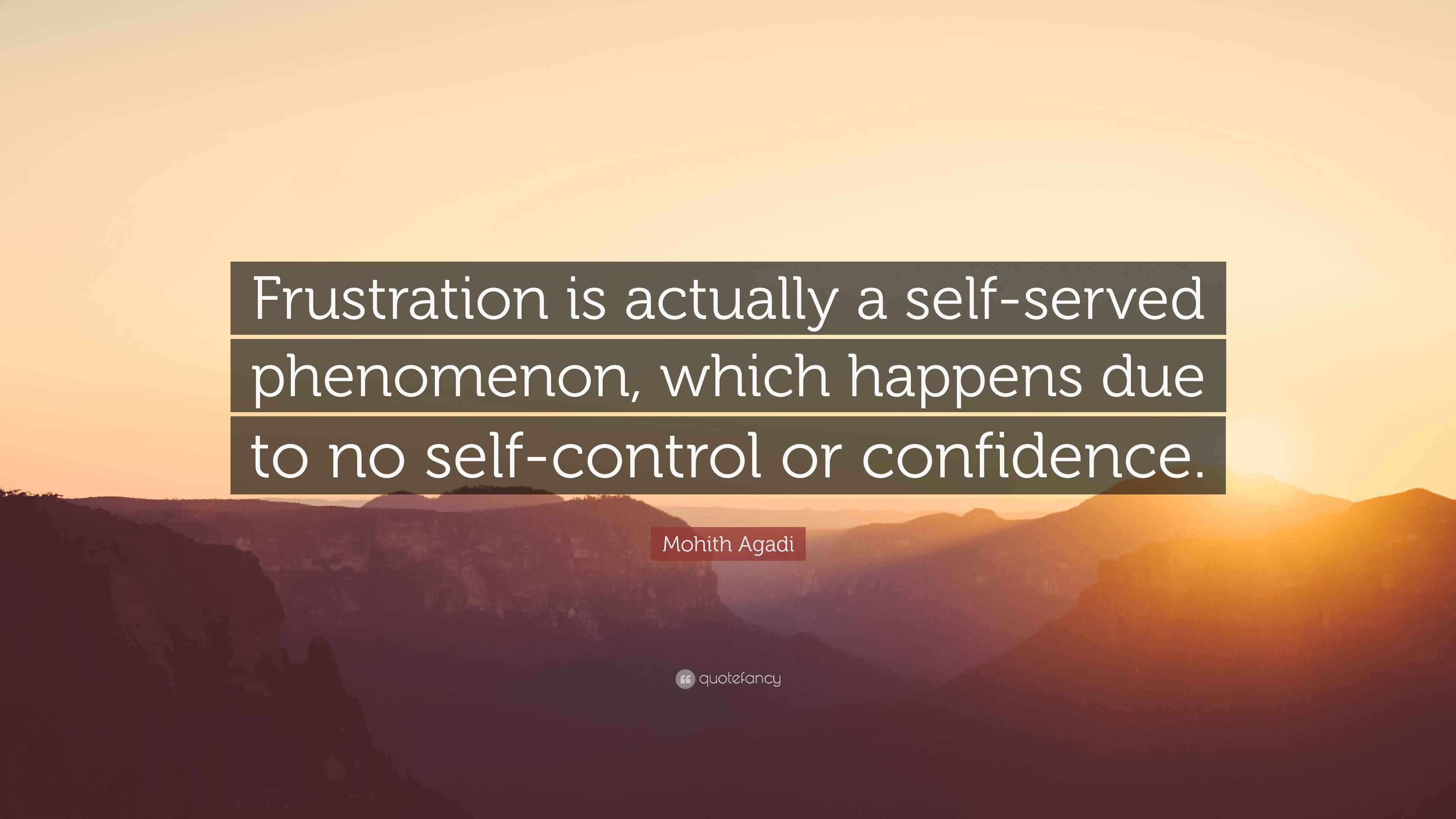 Mohith Agadi Quote: “Frustration is actually a self-served phenomenon ...