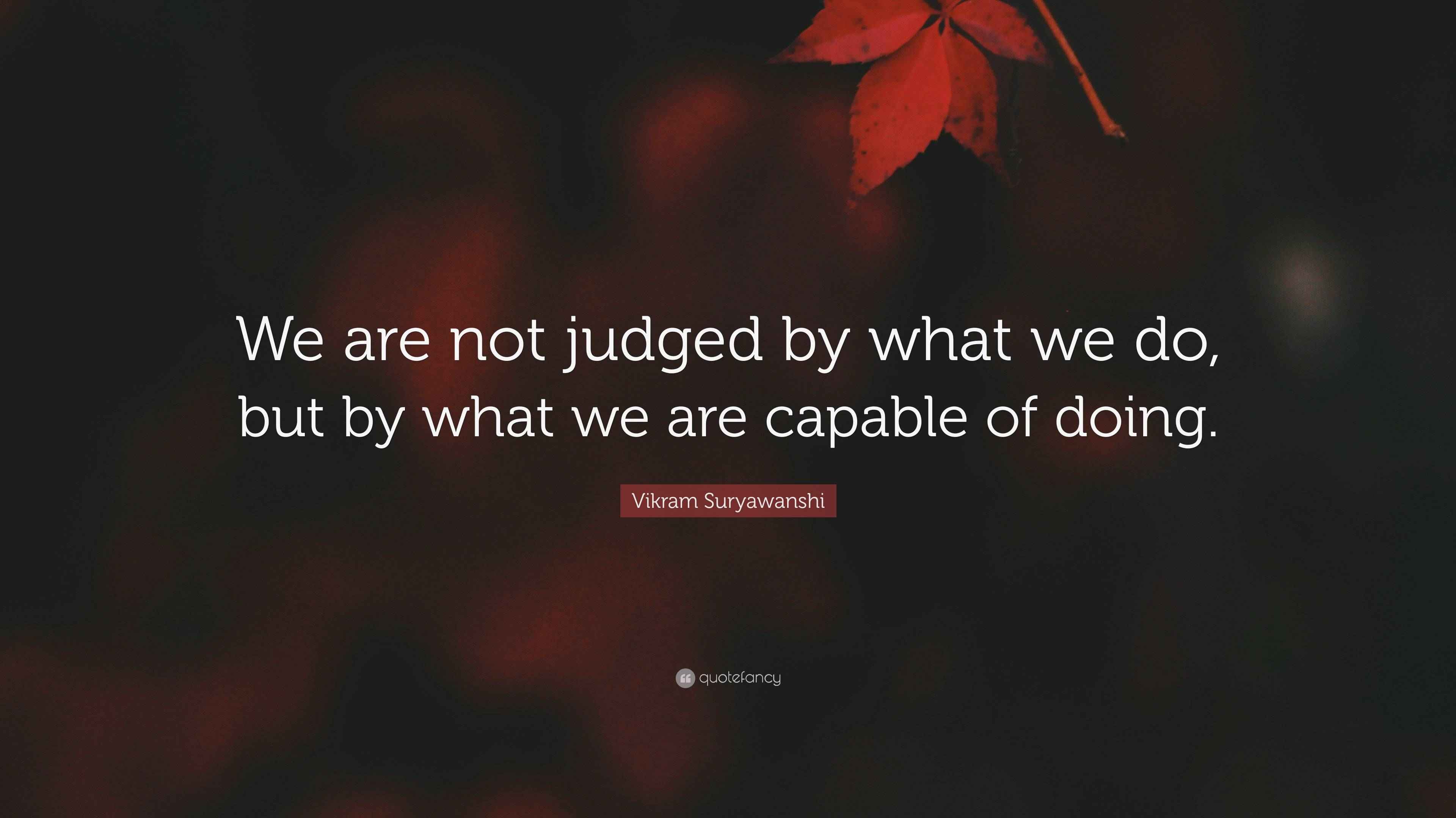 Vikram Suryawanshi Quote: “We are not judged by what we do, but by what ...