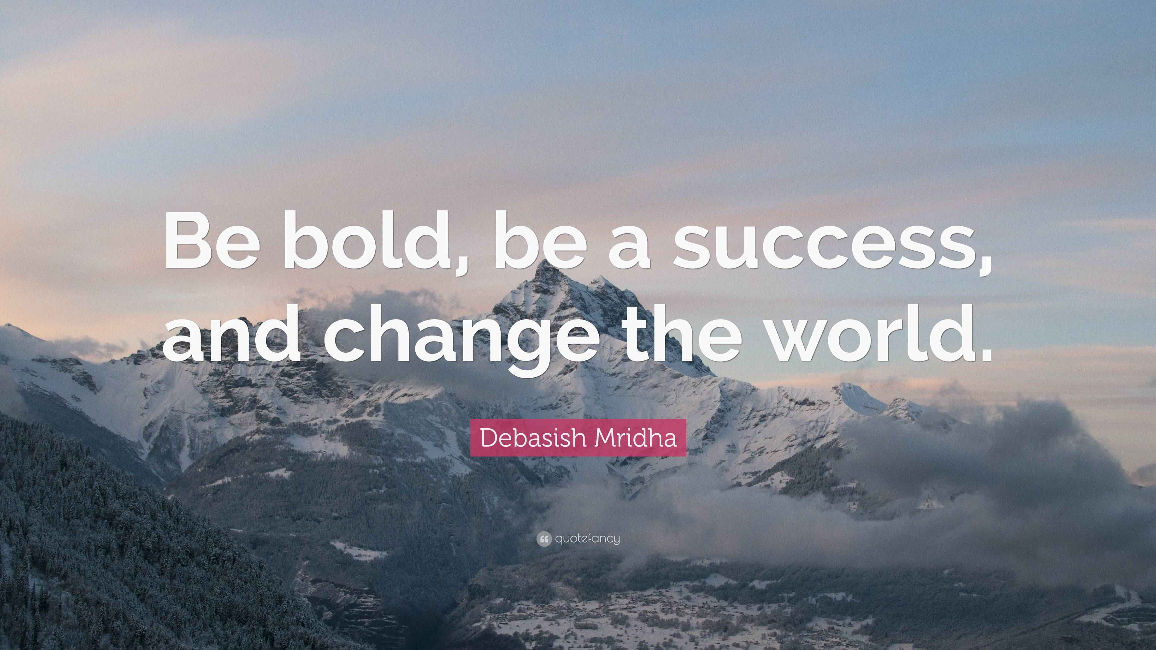 Debasish Mridha Quote: “Be bold, be a success, and change the world.”
