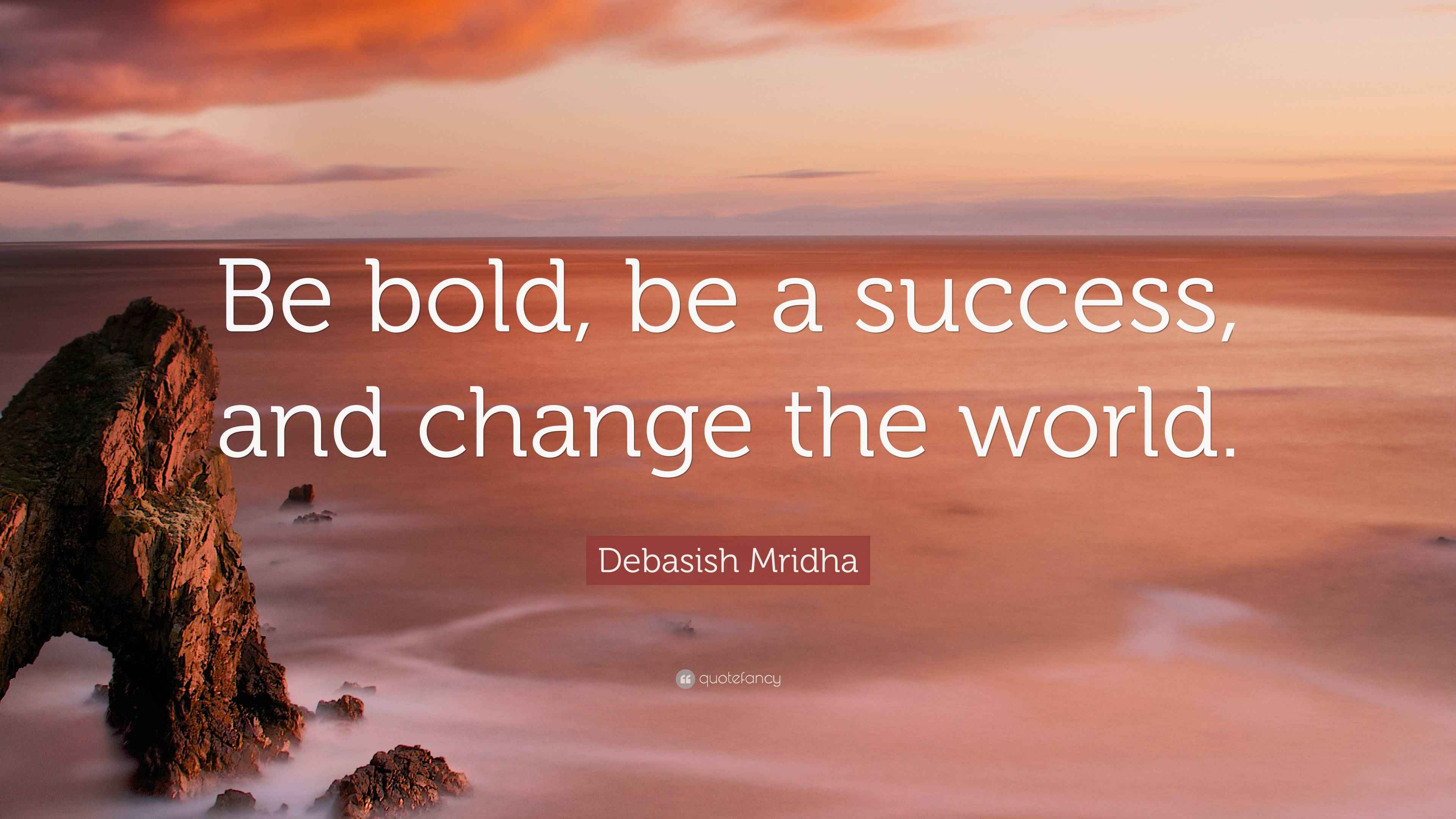 Debasish Mridha Quote: “Be bold, be a success, and change the world.”