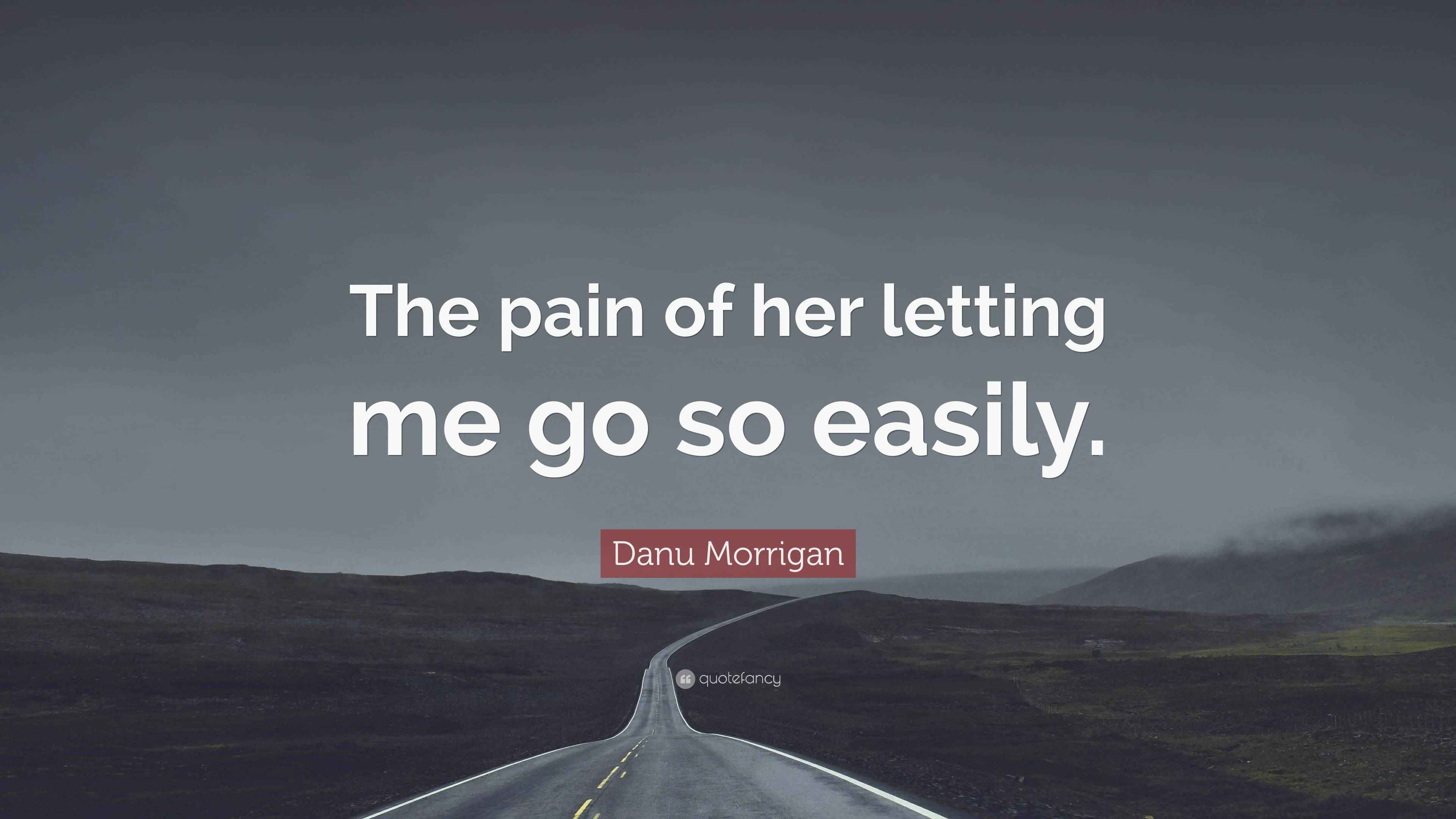 Danu Morrigan Quote: “The pain of her letting me go so easily.”