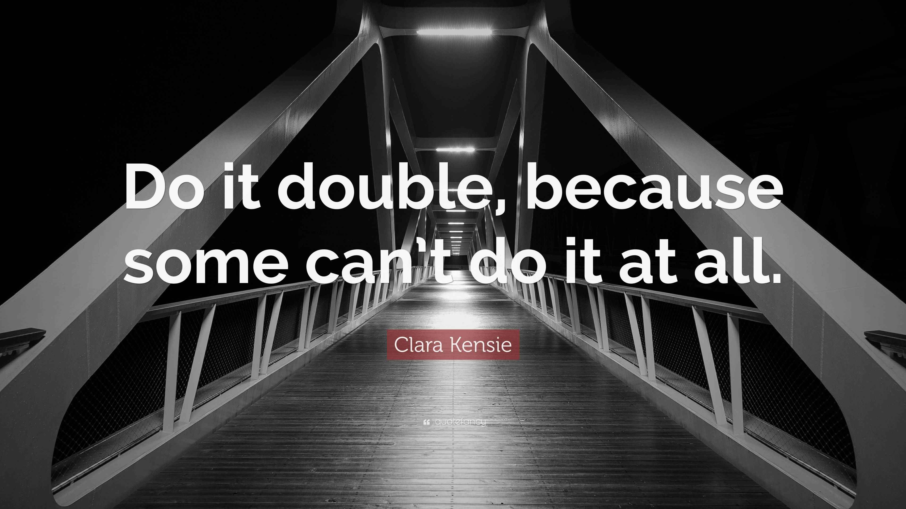 Clara Kensie Quote: “Do it double, because some can’t do it at all.”