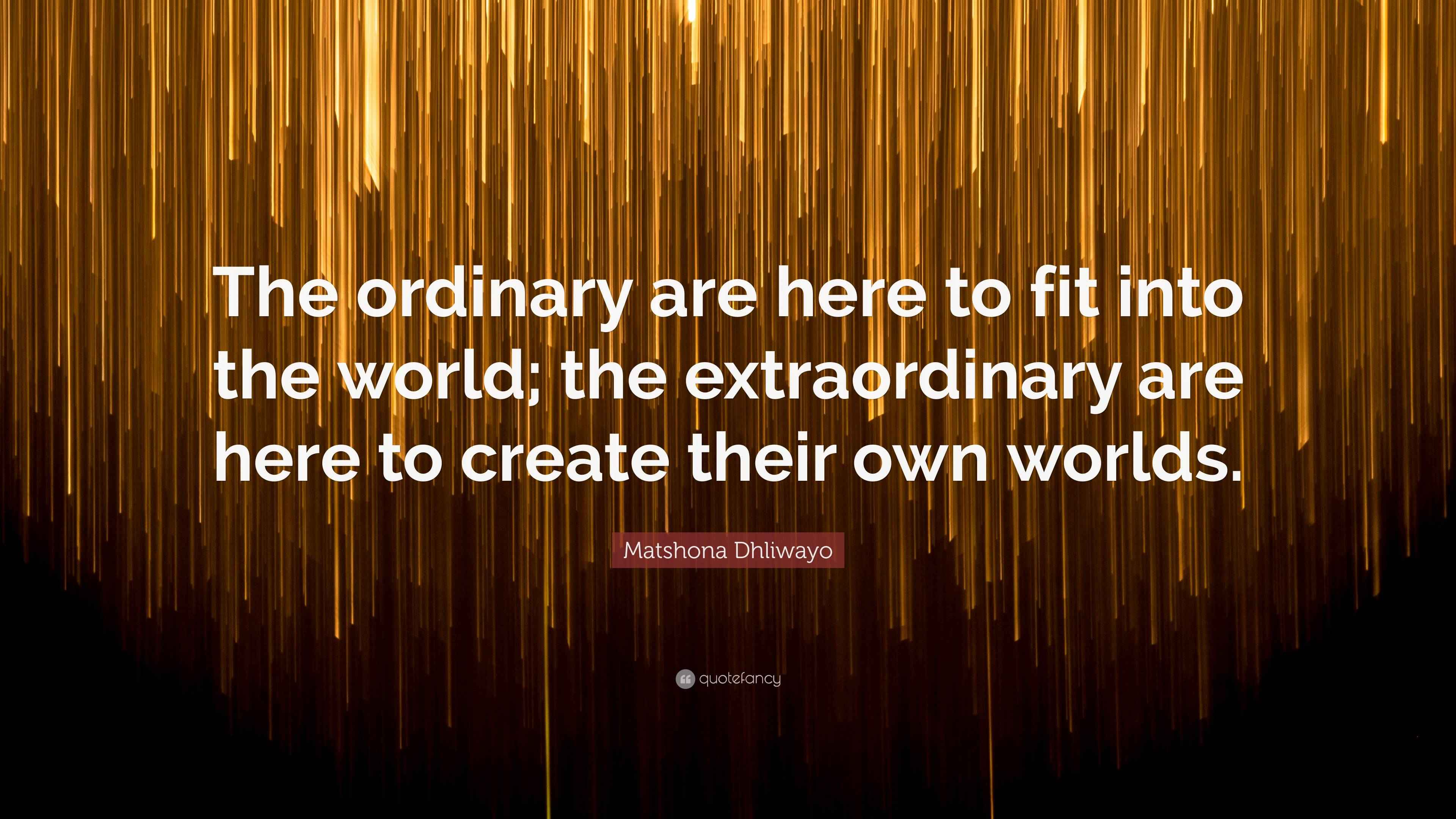 Matshona Dhliwayo Quote: “The ordinary are here to fit into the world ...
