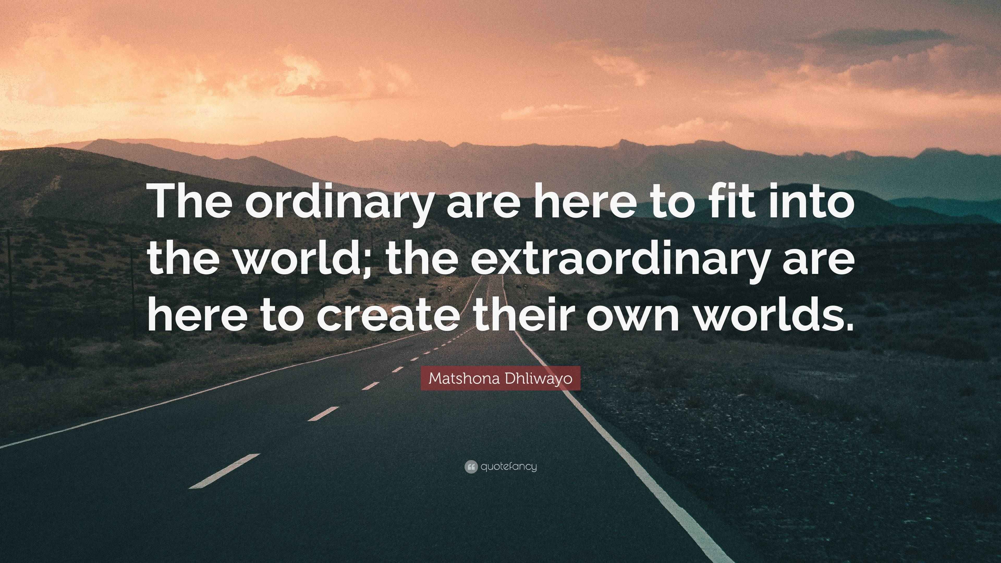 Matshona Dhliwayo Quote: “The ordinary are here to fit into the world ...
