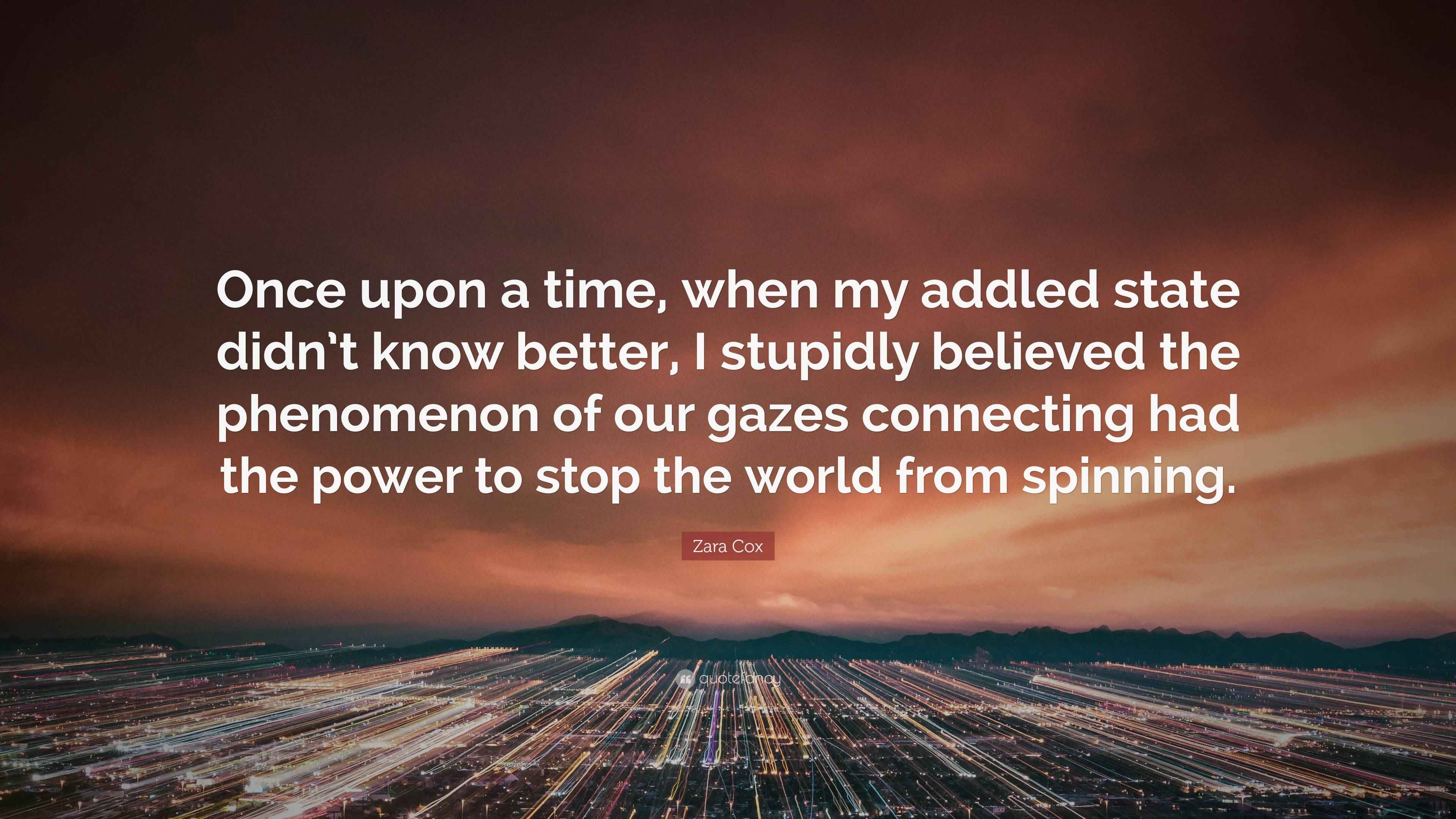 Zara Cox Quote Once Upon A Time When My Addled State Didnt Know