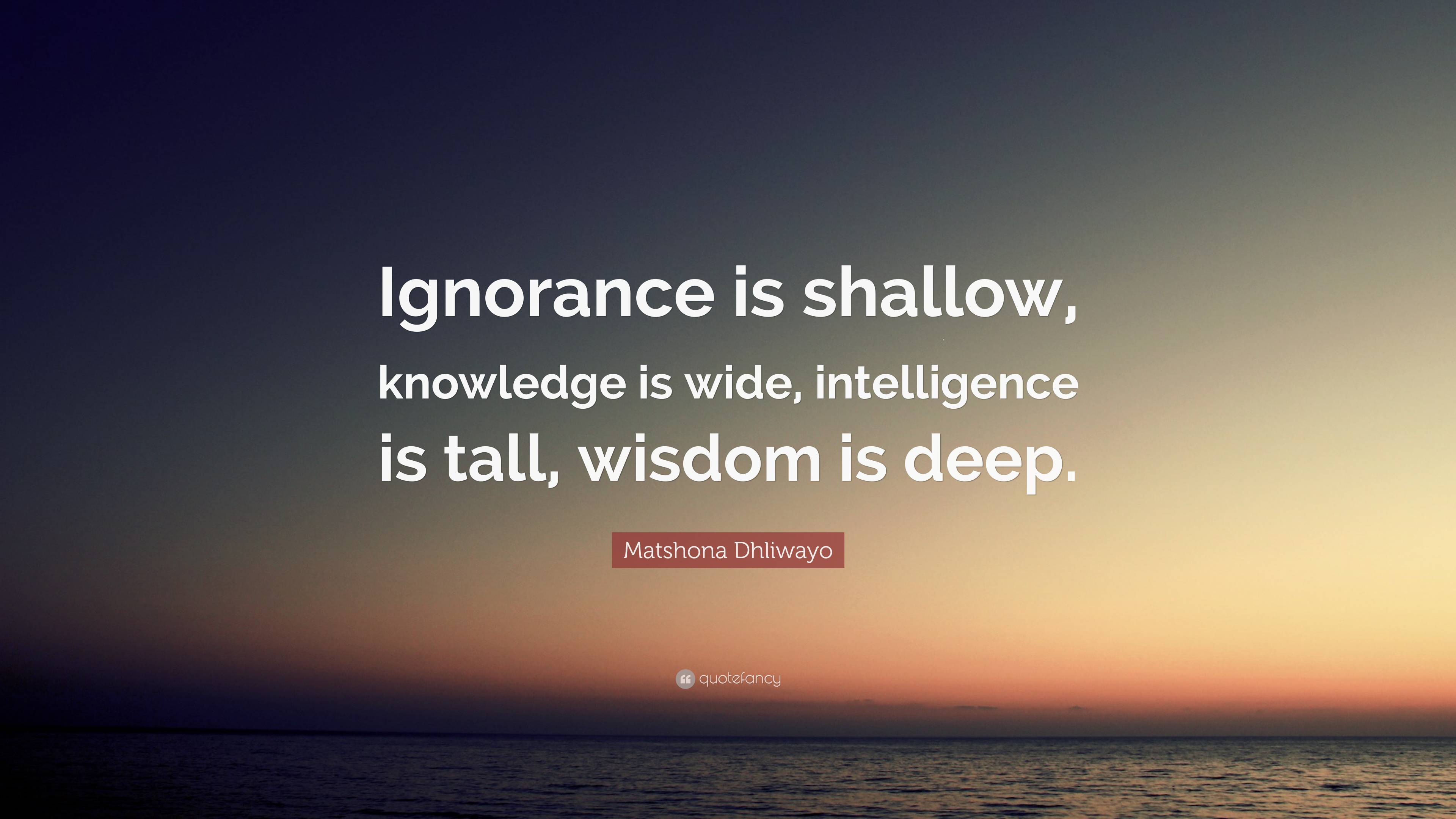 Matshona Dhliwayo Quote Ignorance Is Shallow Knowledge Is Wide