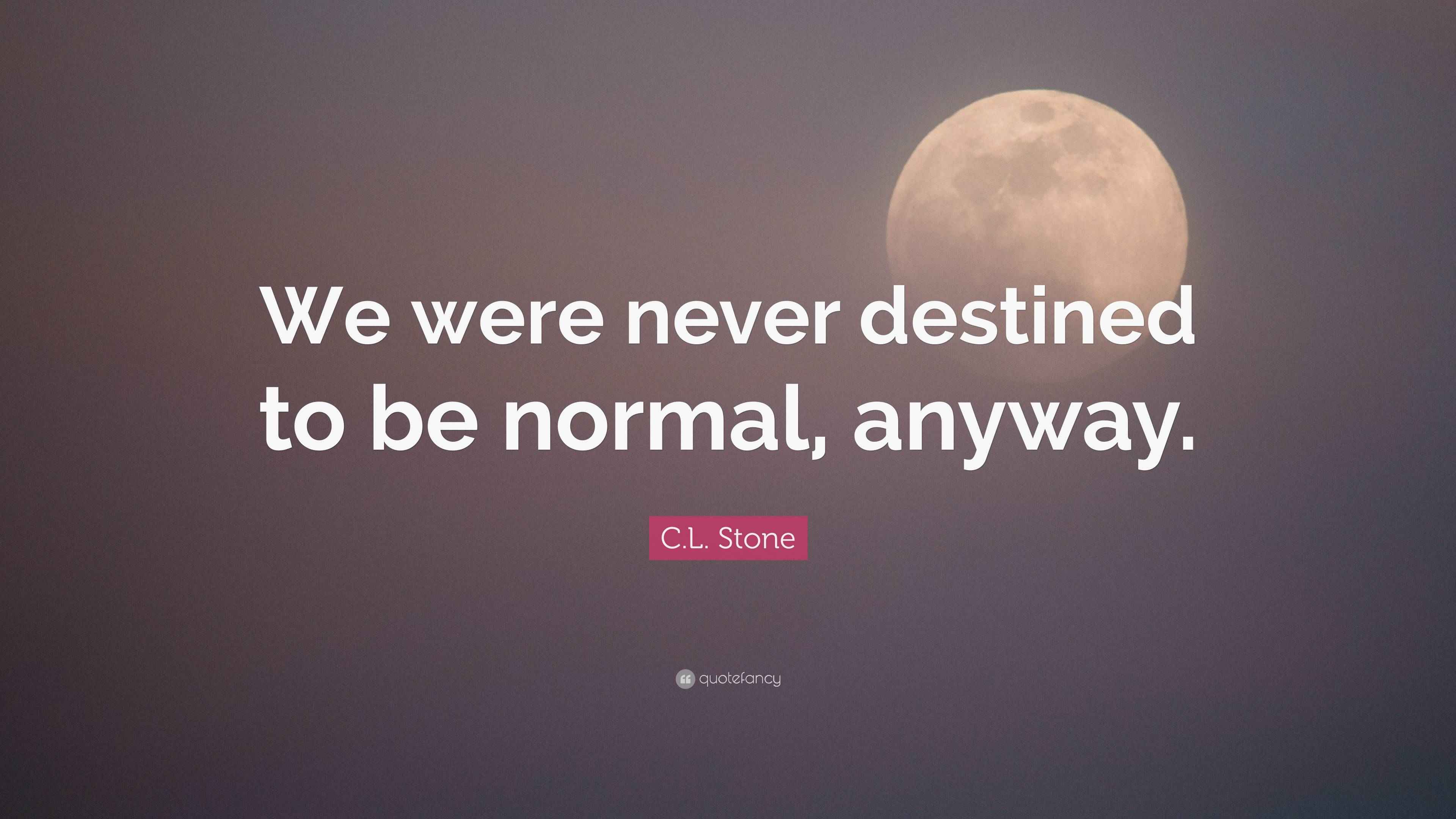 C.L. Stone Quote: “We were never destined to be normal, anyway.”