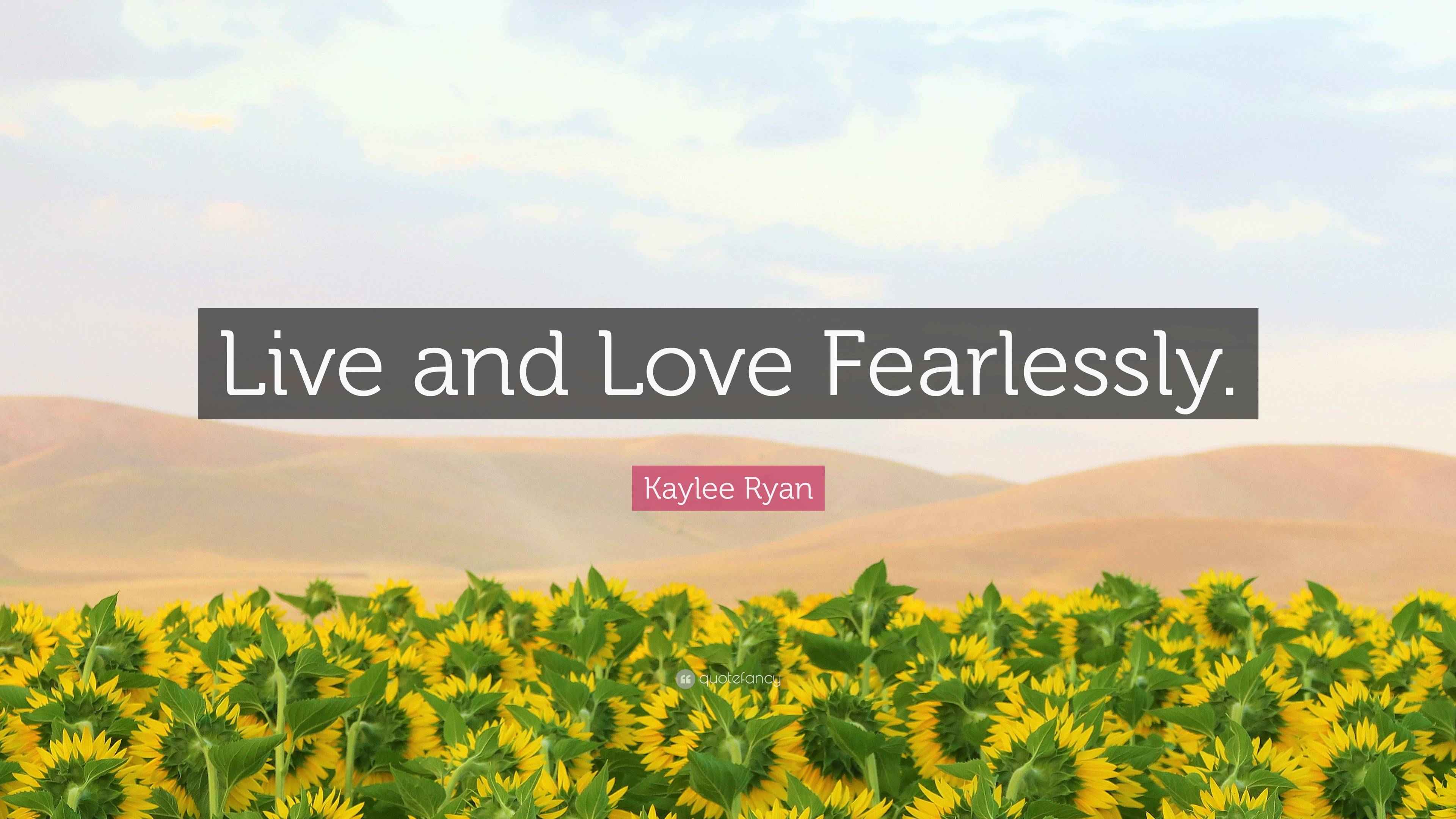 Kaylee Ryan Quote: “Live and Love Fearlessly.”