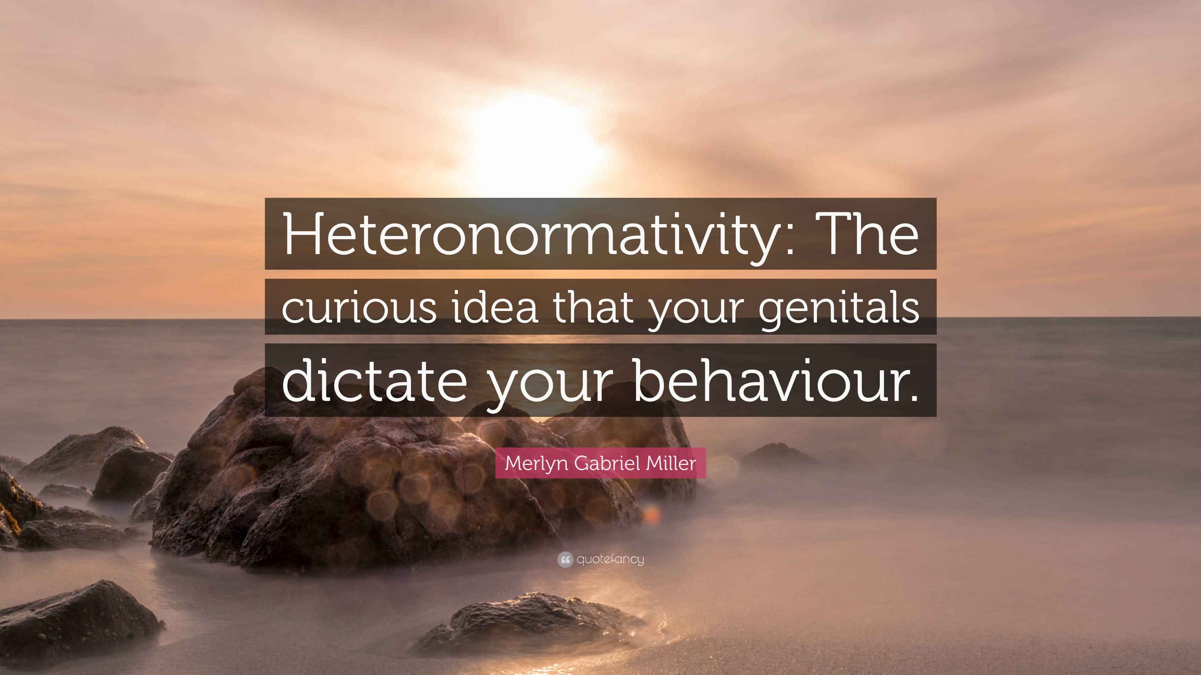 Merlyn Gabriel Miller Quote: “Heteronormativity: The curious idea that ...