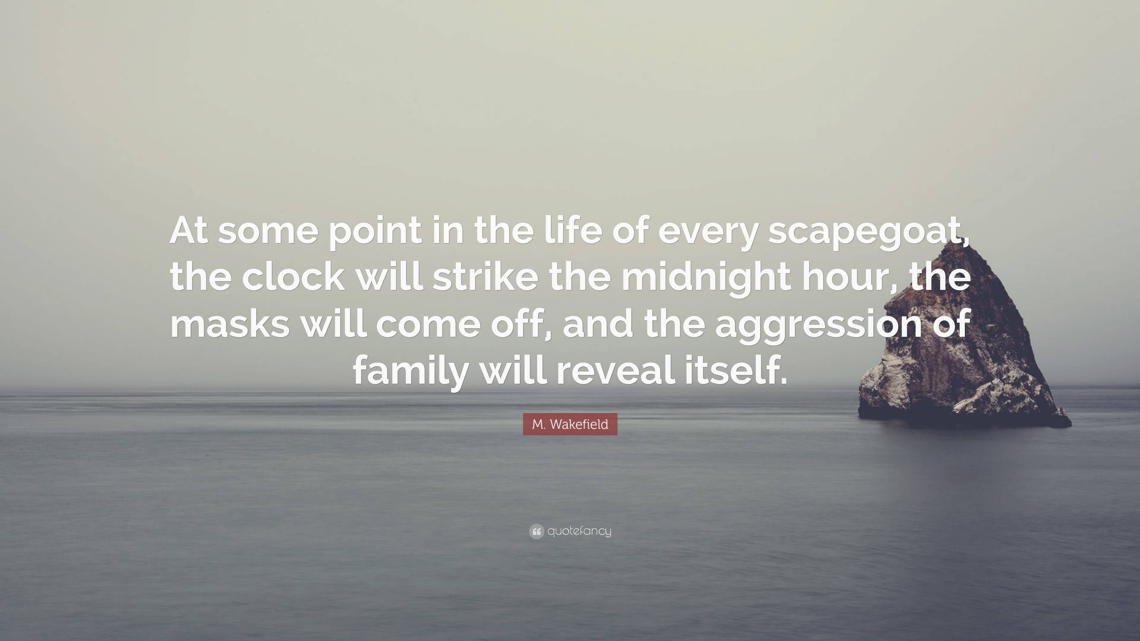 M. Wakefield Quote: “At some point in the life of every scapegoat, the ...