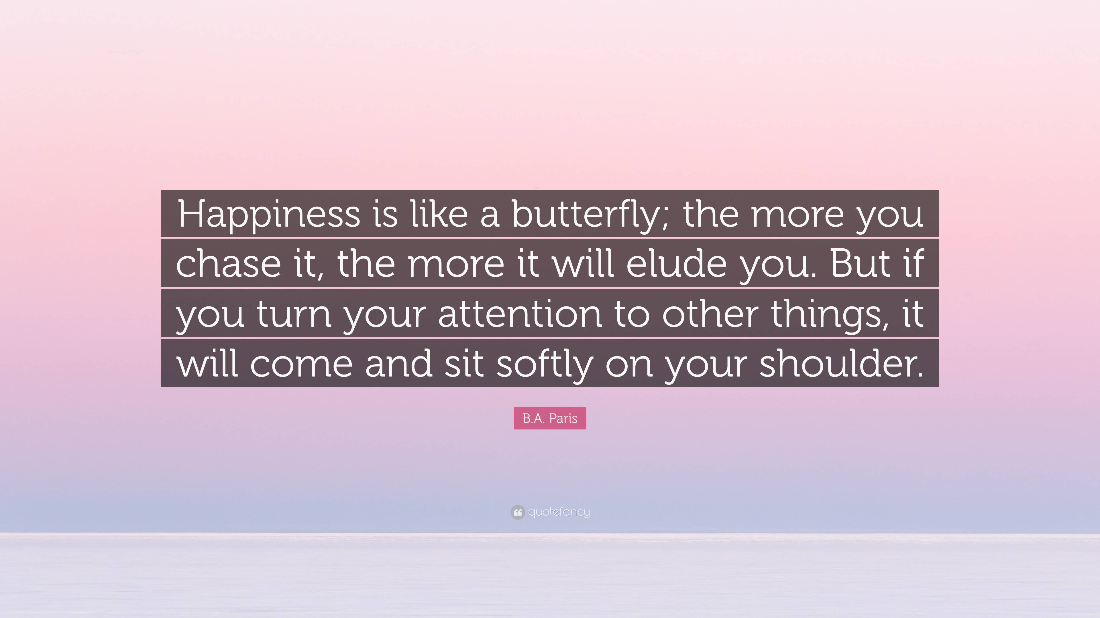 B.A. Paris Quote: “Happiness is like a butterfly; the more you chase it ...