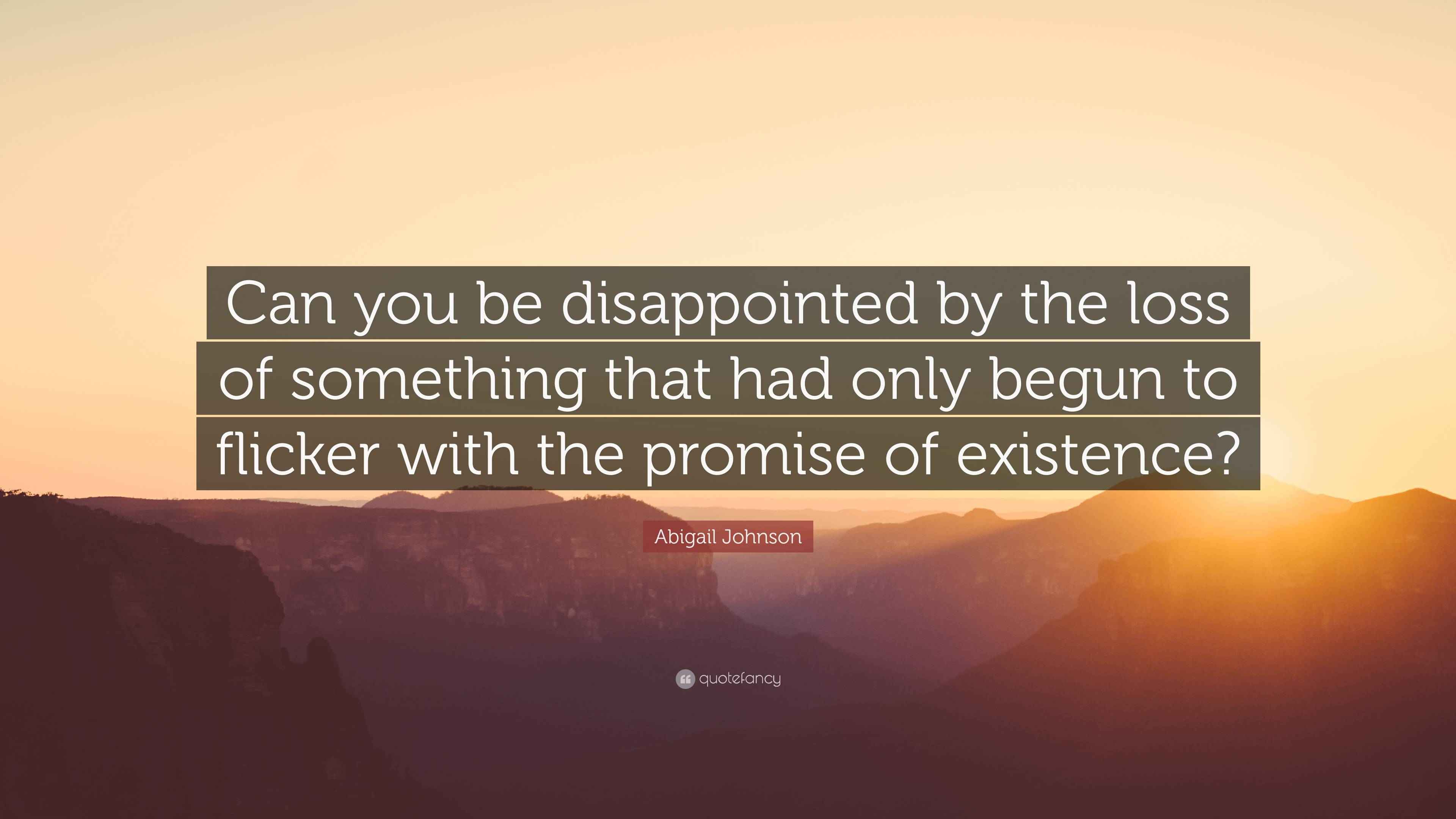 Abigail Johnson Quote: “Can you be disappointed by the loss of ...