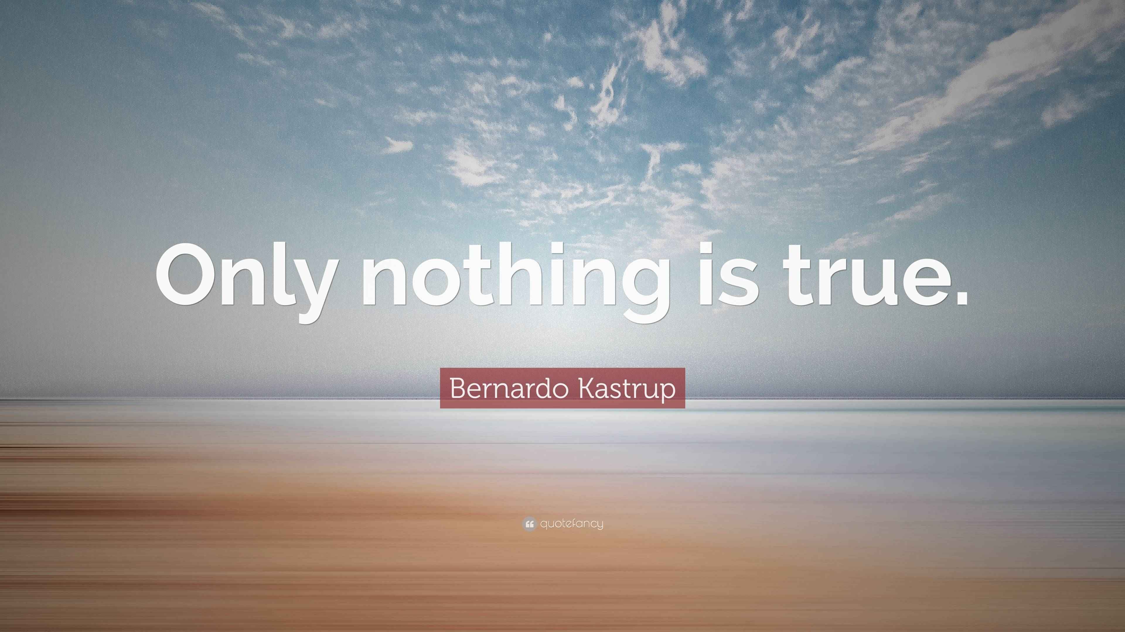 Bernardo Kastrup Quote: “Only nothing is true.”