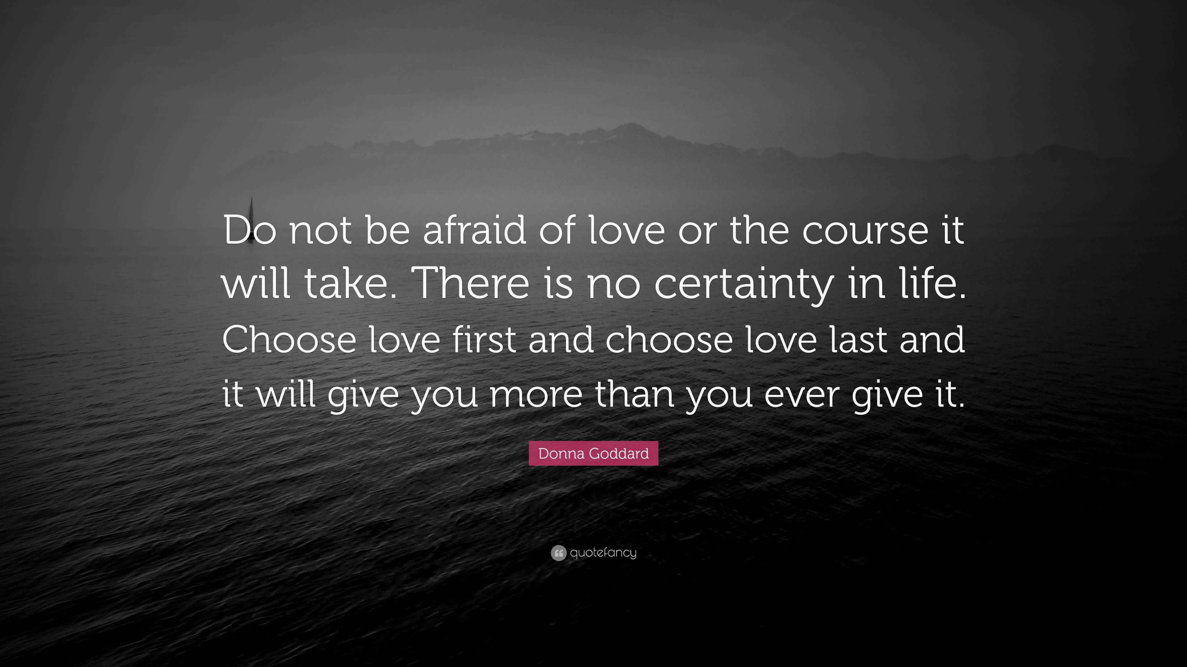 Donna Goddard Quote: “Do not be afraid of love or the course it will ...