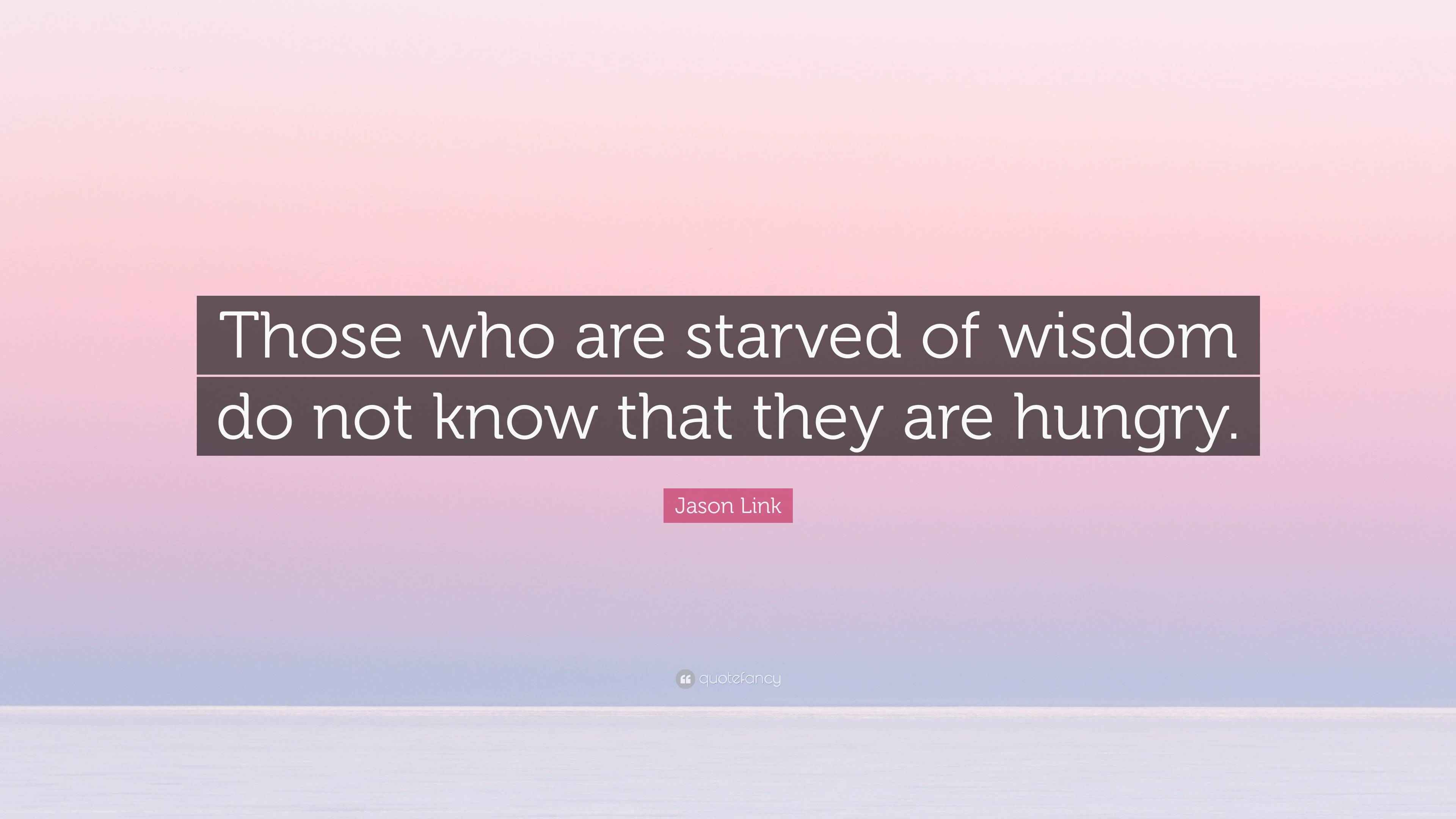 Jason Link Quote: “Those who are starved of wisdom do not know that ...