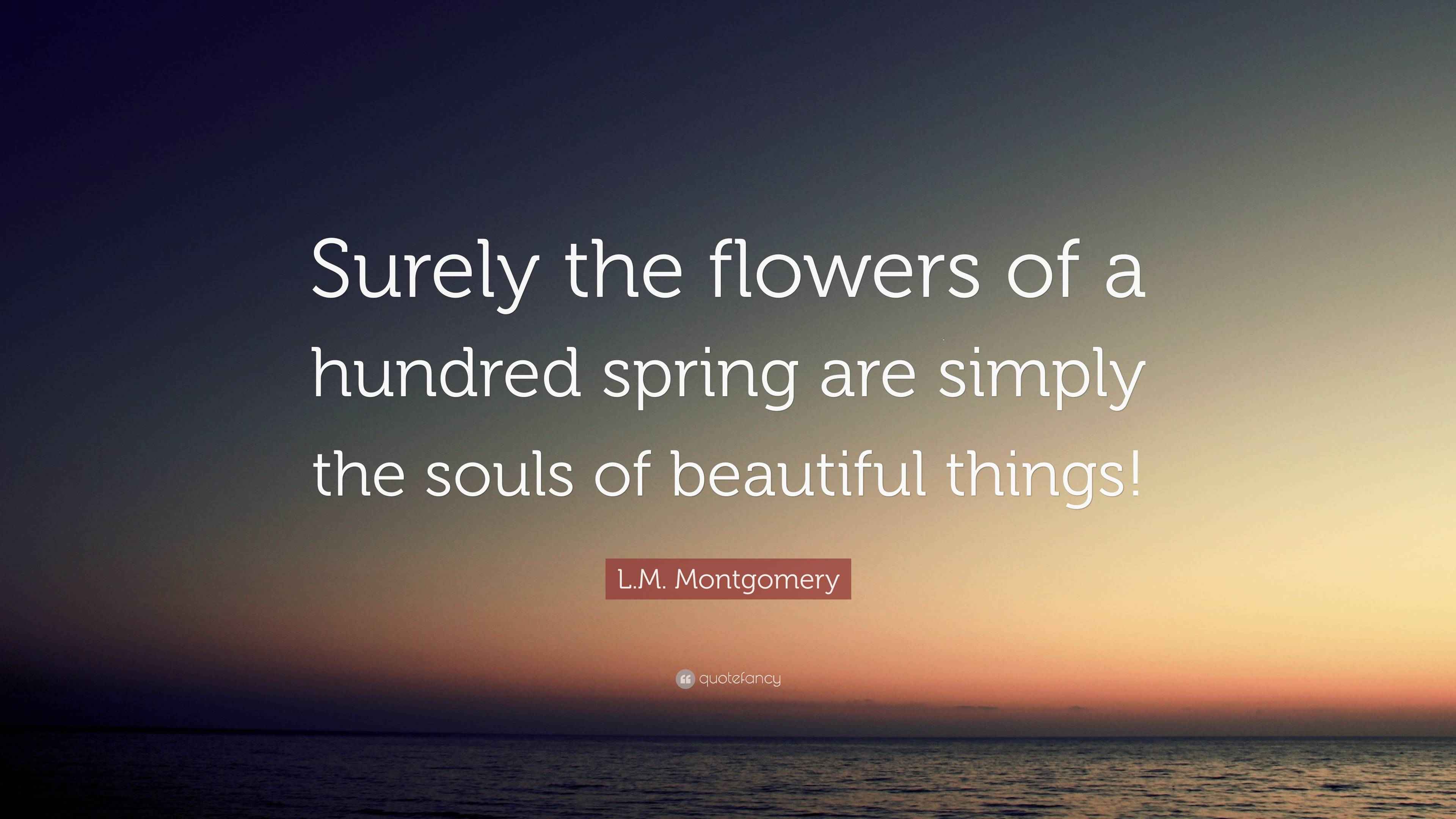 L.M. Montgomery Quote: “Surely the flowers of a hundred spring are ...