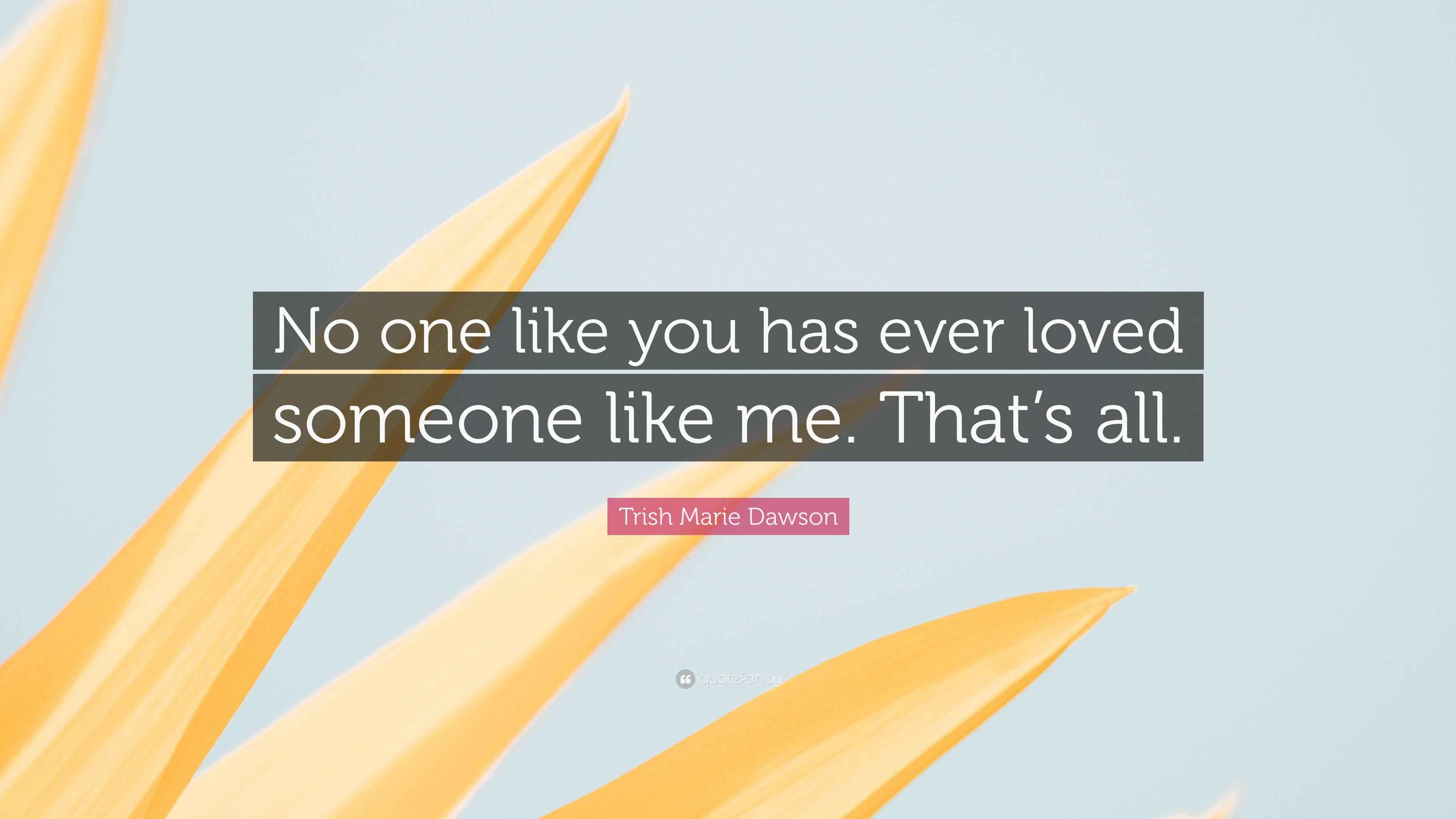 Trish Marie Dawson Quote: “No one like you has ever loved someone like ...