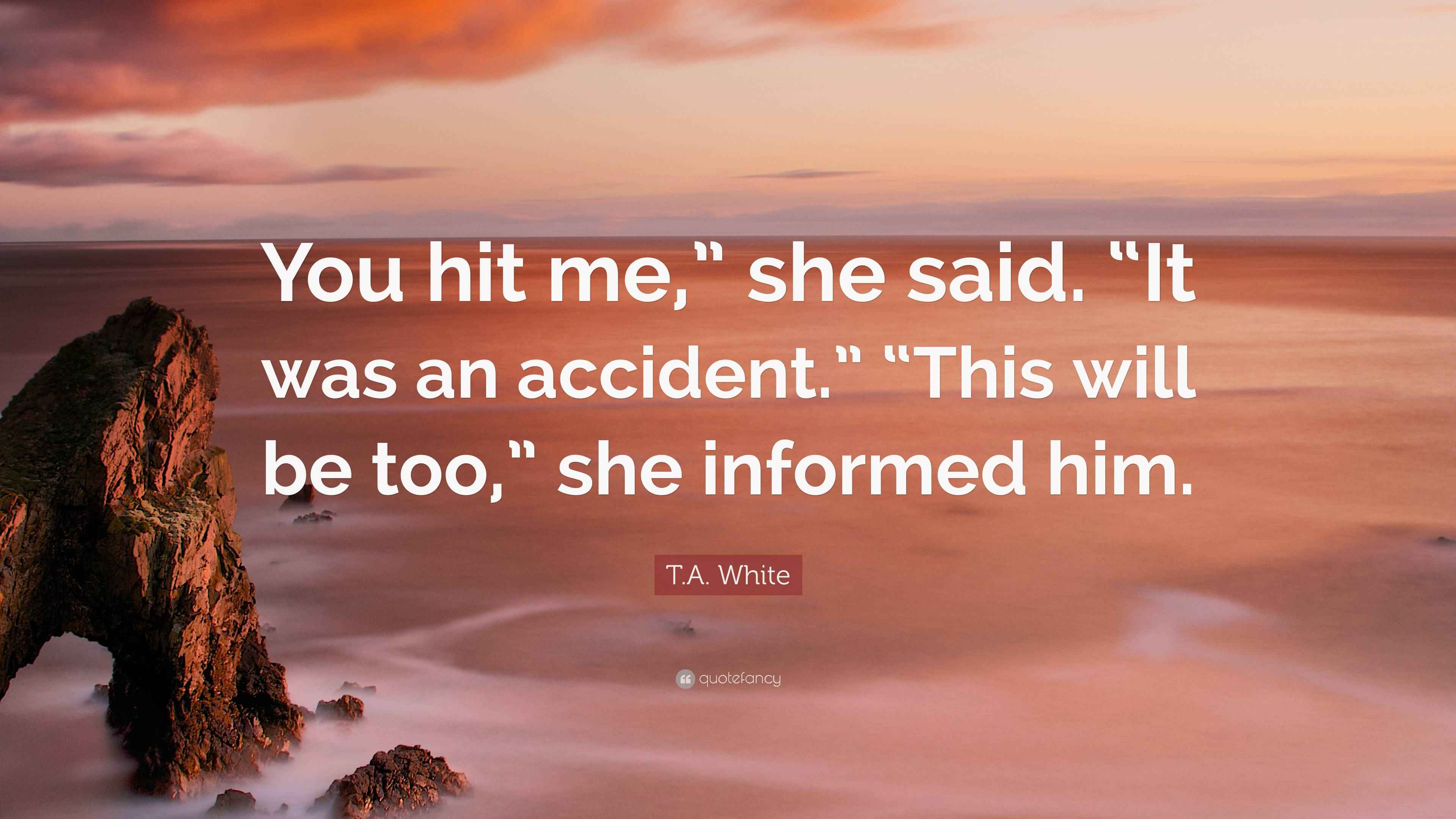 T.A. White Quote: “You hit me,” she said. “It was an accident.” “This ...