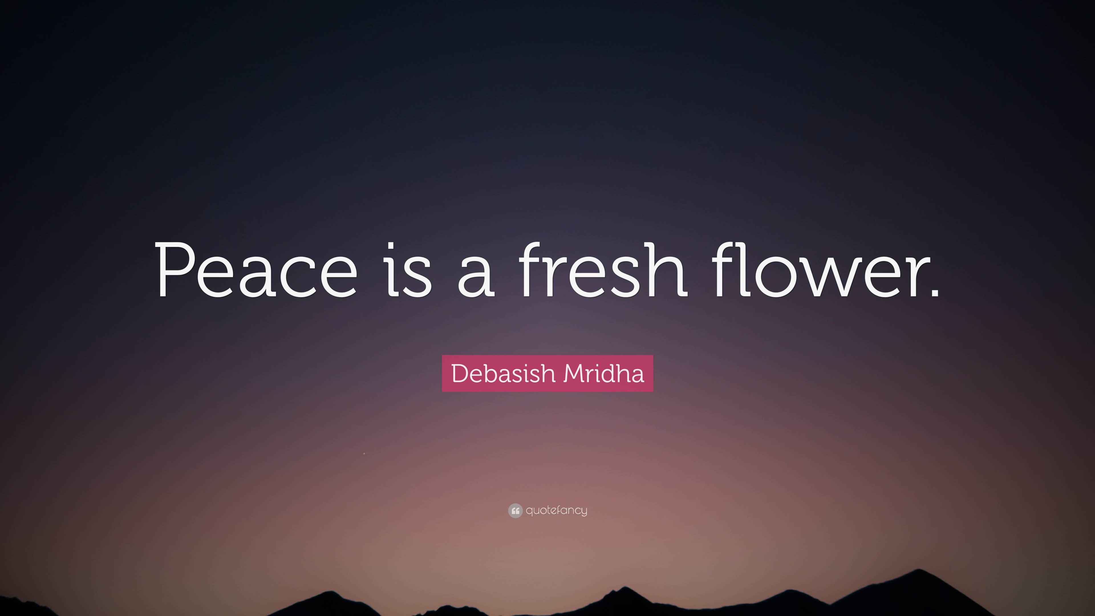 Debasish Mridha Quote: “Peace is a fresh flower.”