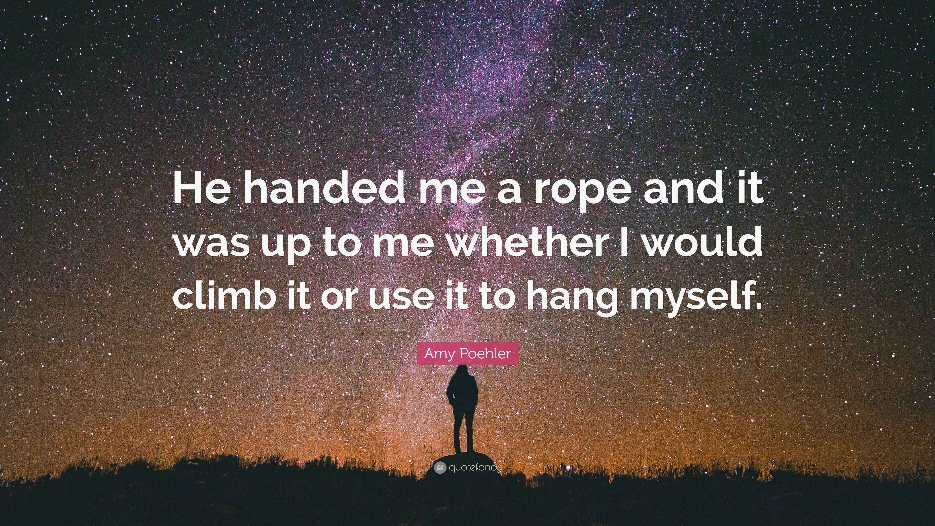 Amy Poehler Quote: “He handed me a rope and it was up to me whether I ...