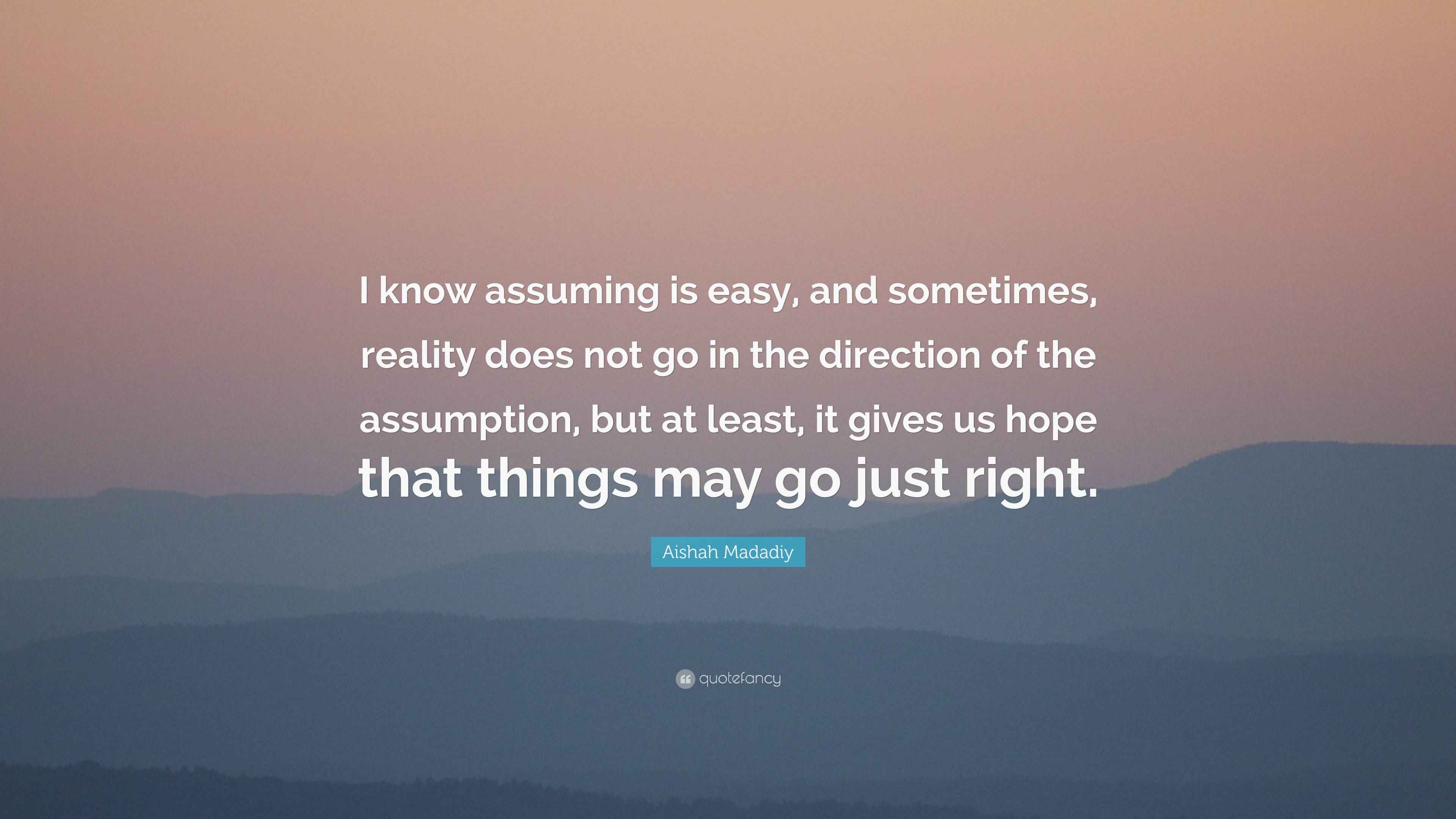 Aishah Madadiy Quote: “I know assuming is easy, and sometimes, reality ...