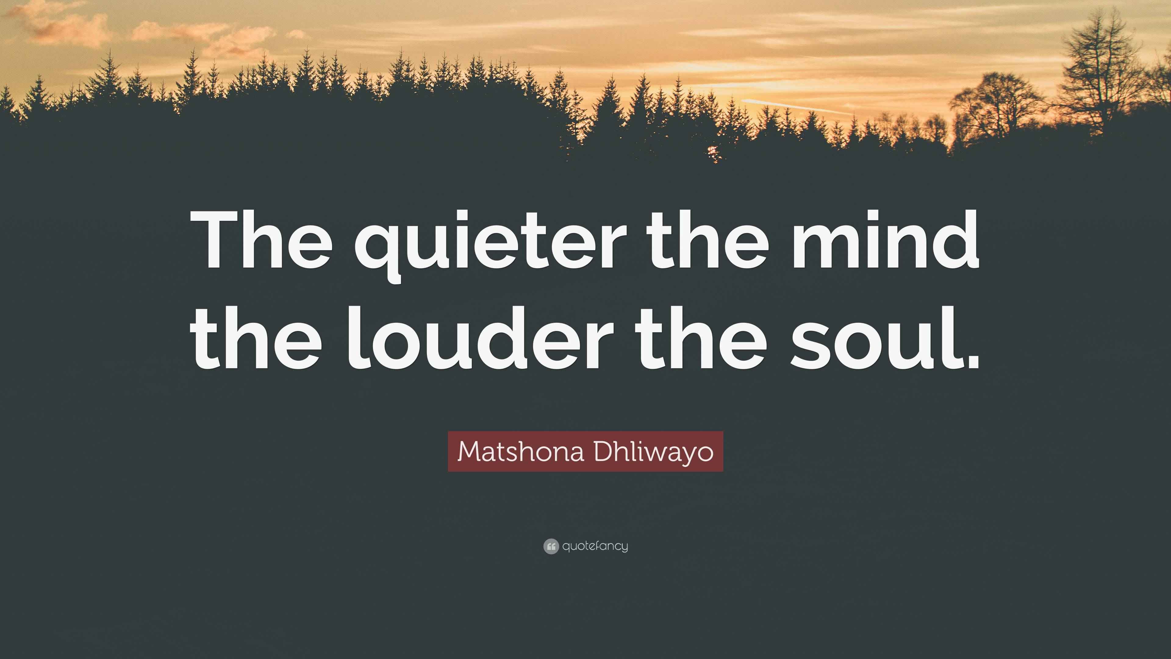 Matshona Dhliwayo Quote: “The quieter the mind the louder the soul.”